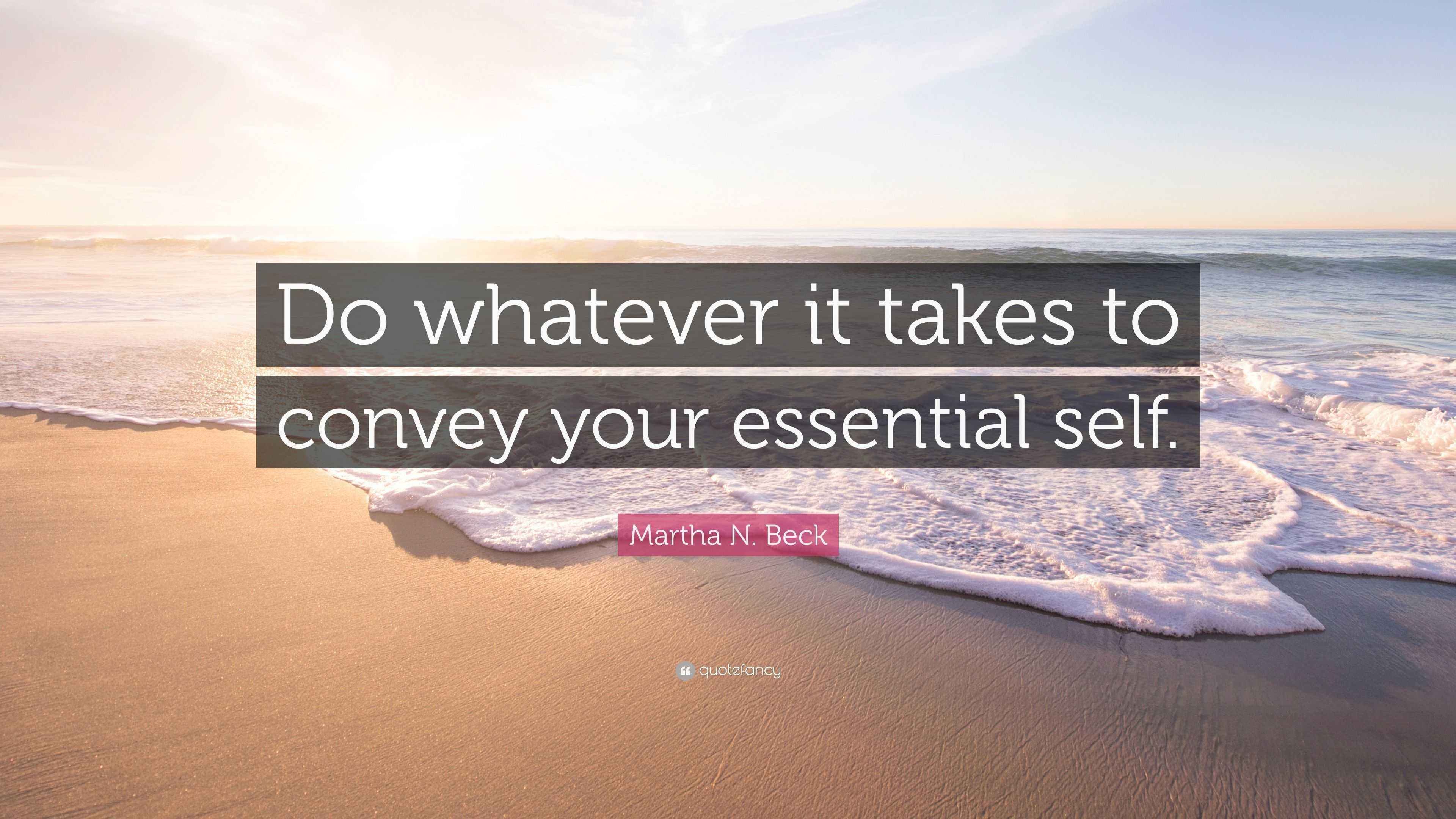 Martha N. Beck Quote: “Do whatever it takes to convey your essential self.”