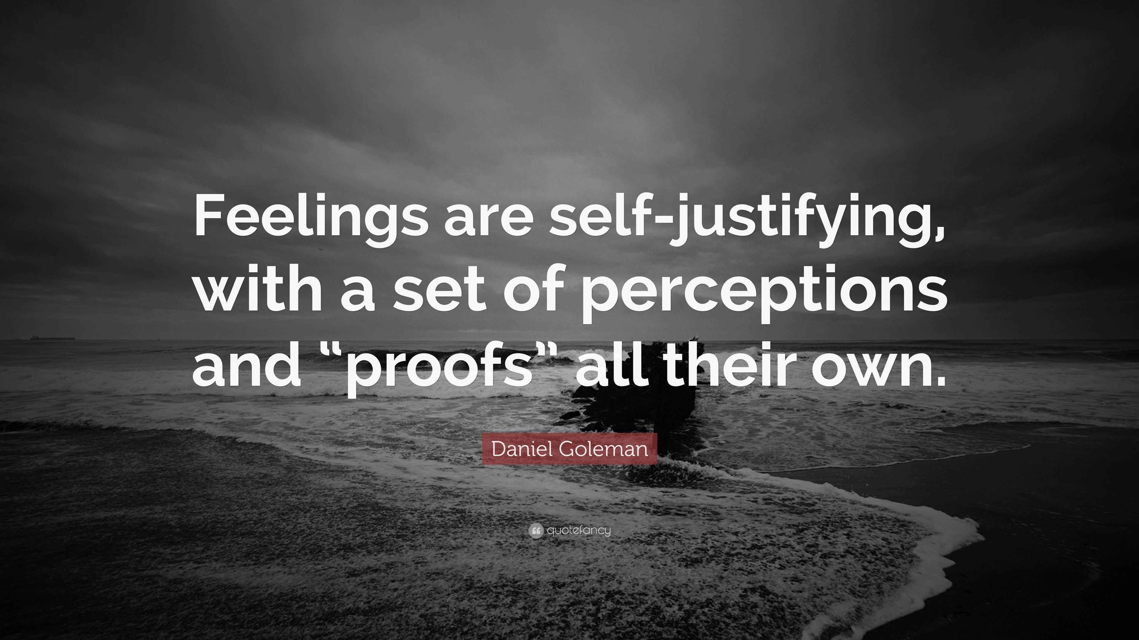 Daniel Goleman Quote: “Feelings are self-justifying, with a set of ...