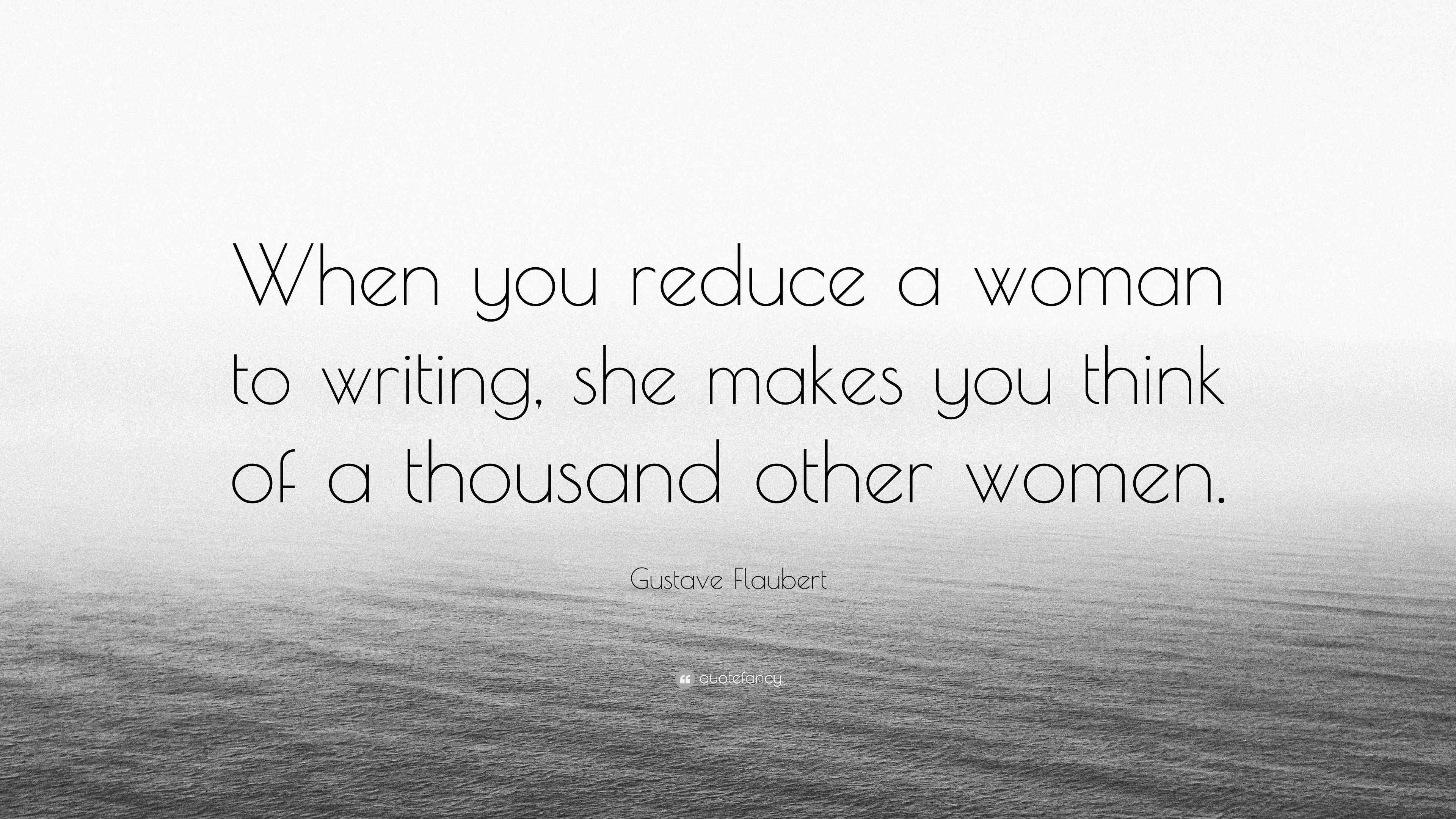 Gustave Flaubert Quote: “When you reduce a woman to writing, she makes ...