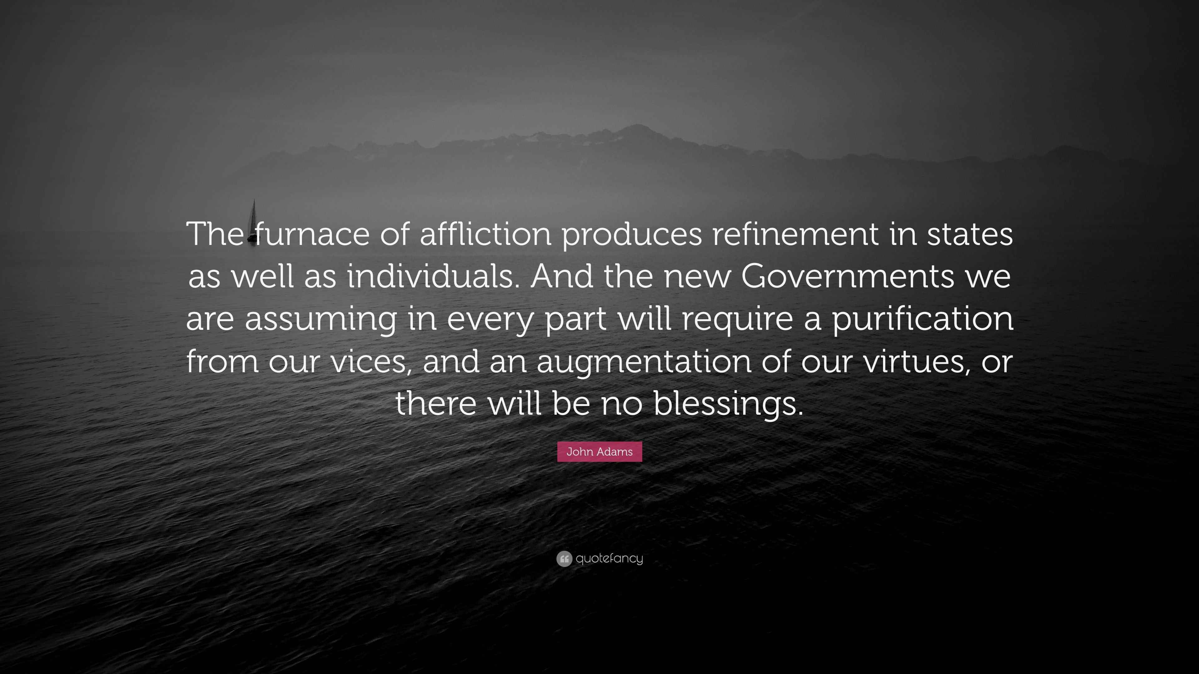 John Adams Quote: “The furnace of affliction produces refinement in ...