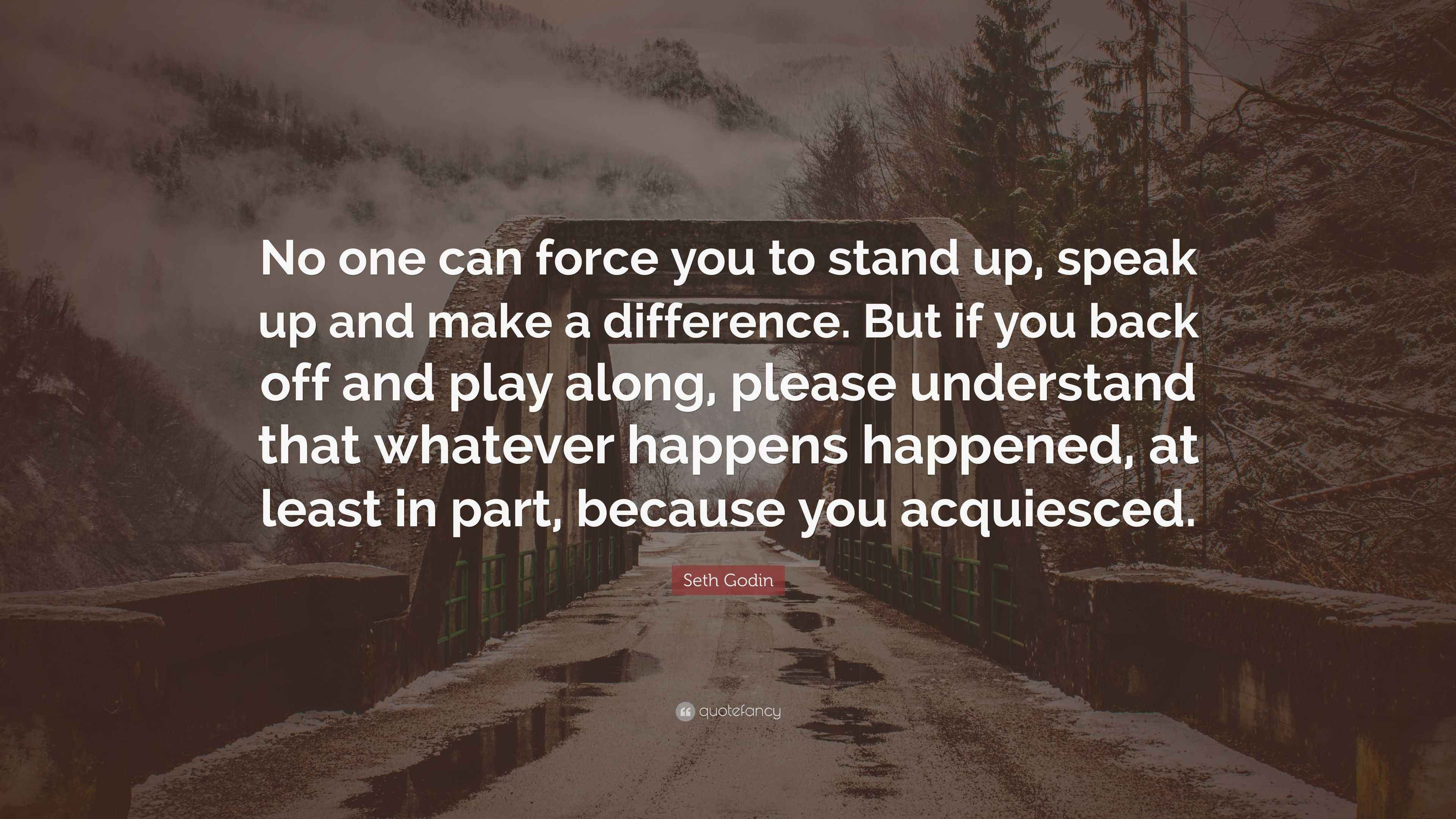 Seth Godin Quote: “No one can force you to stand up, speak up and make ...