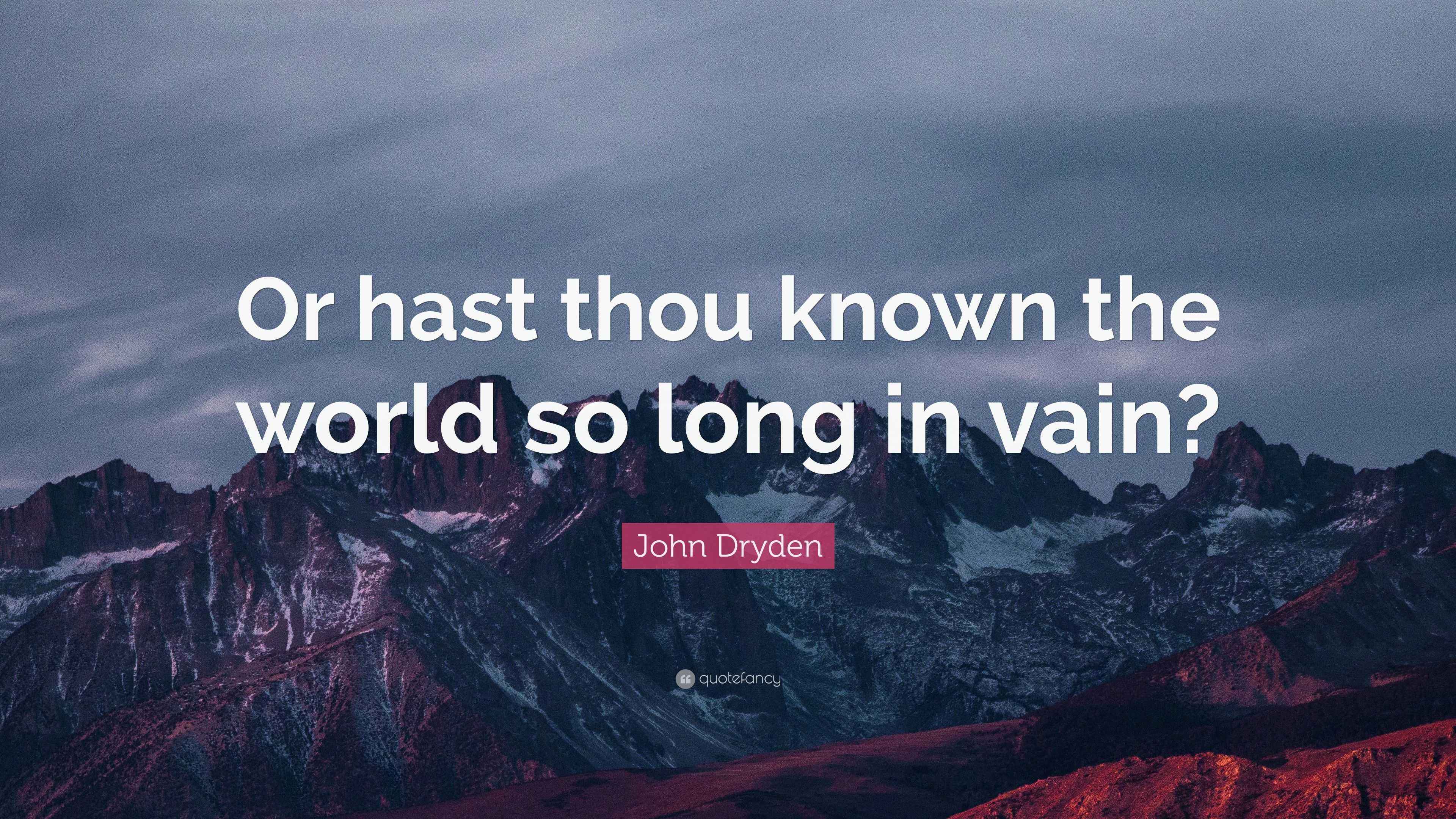 John Dryden Quote: “Or hast thou known the world so long in vain?”