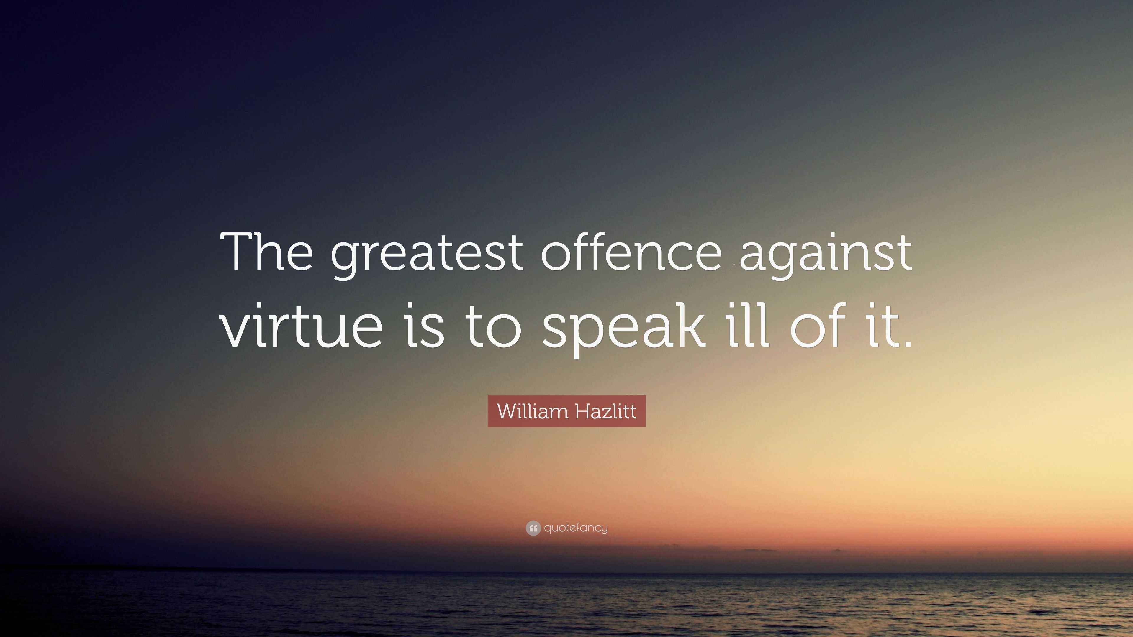 William Hazlitt Quote: “The greatest offence against virtue is to speak ...