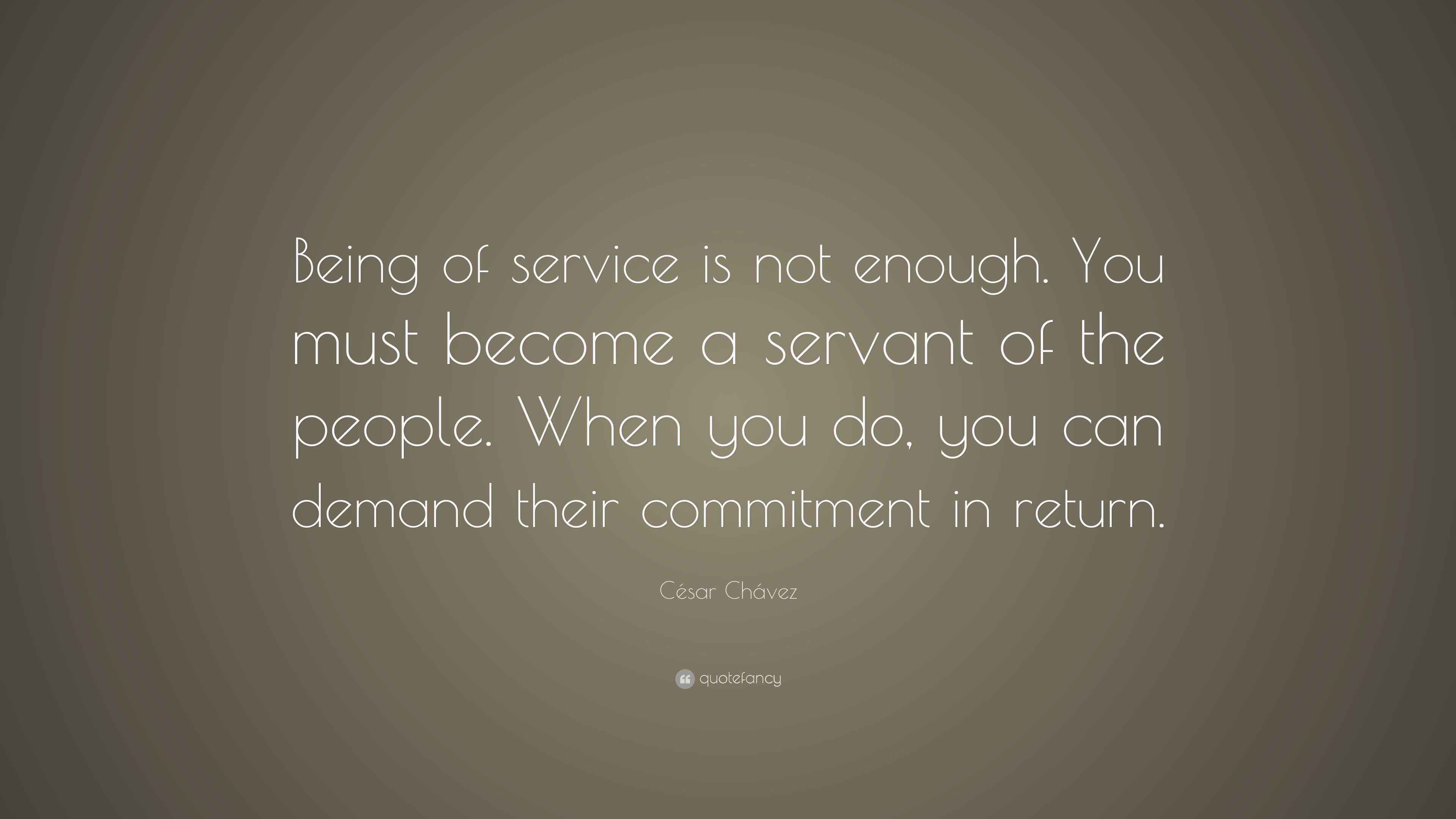 César Chávez Quote: “Being of service is not enough. You must become a ...