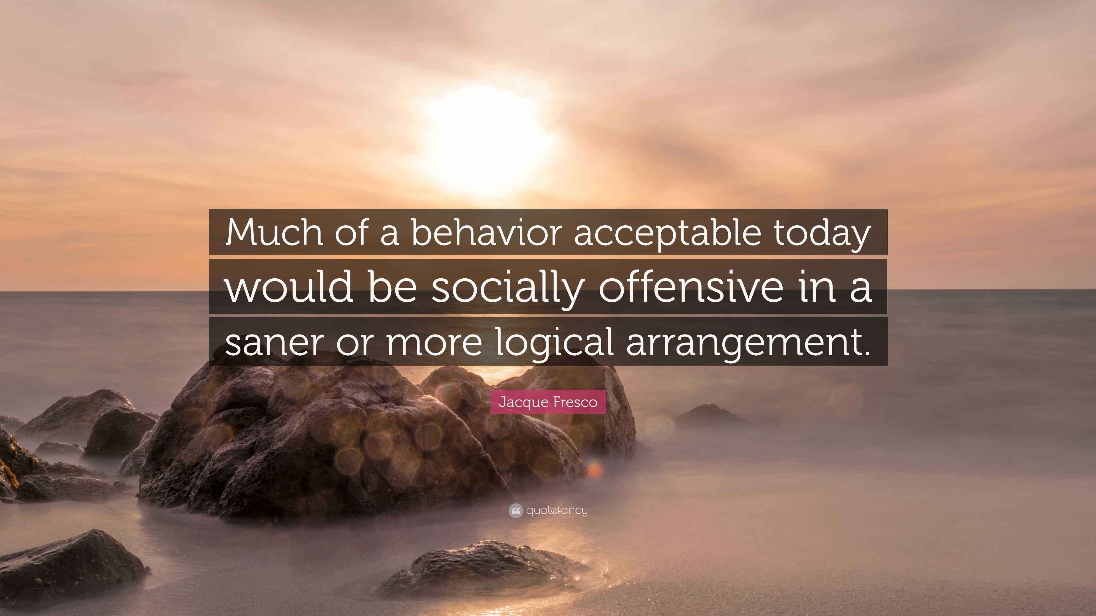 Jacque Fresco Quote: “Much of a behavior acceptable today would be ...