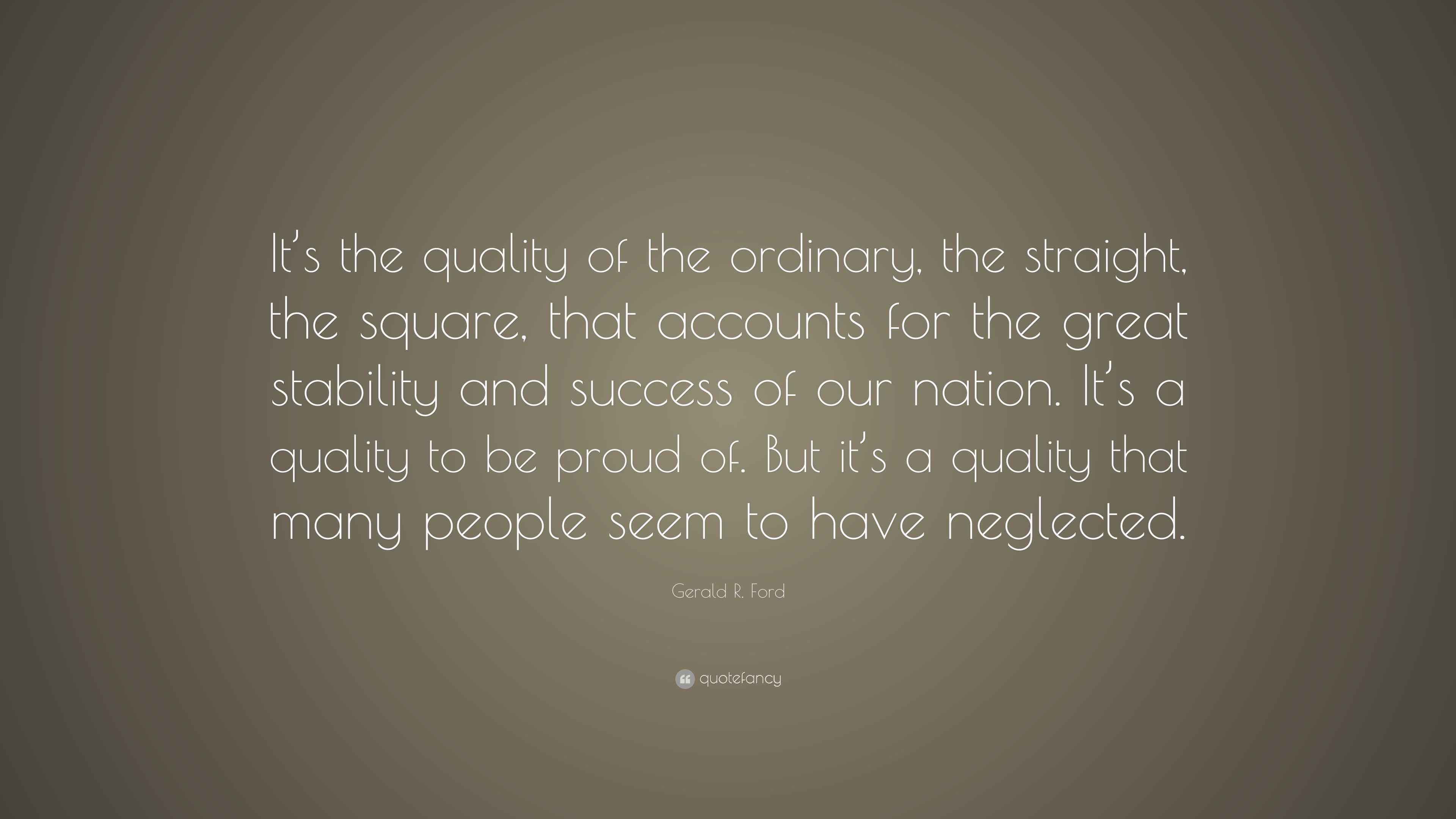 Gerald R. Ford Quote: “It’s the quality of the ordinary, the straight ...
