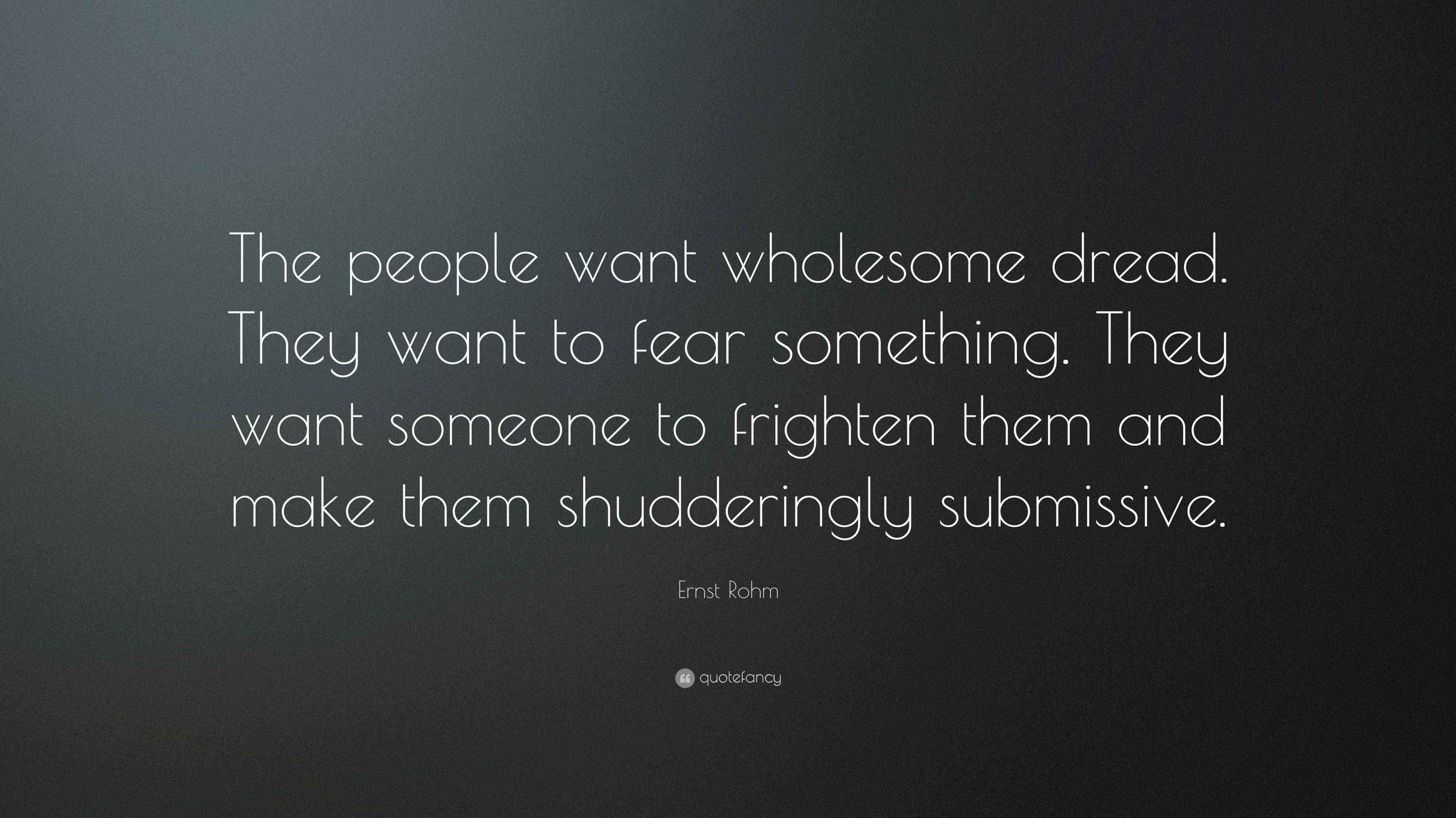 Ernst Rohm Quote: “The people want wholesome dread. They want to fear ...