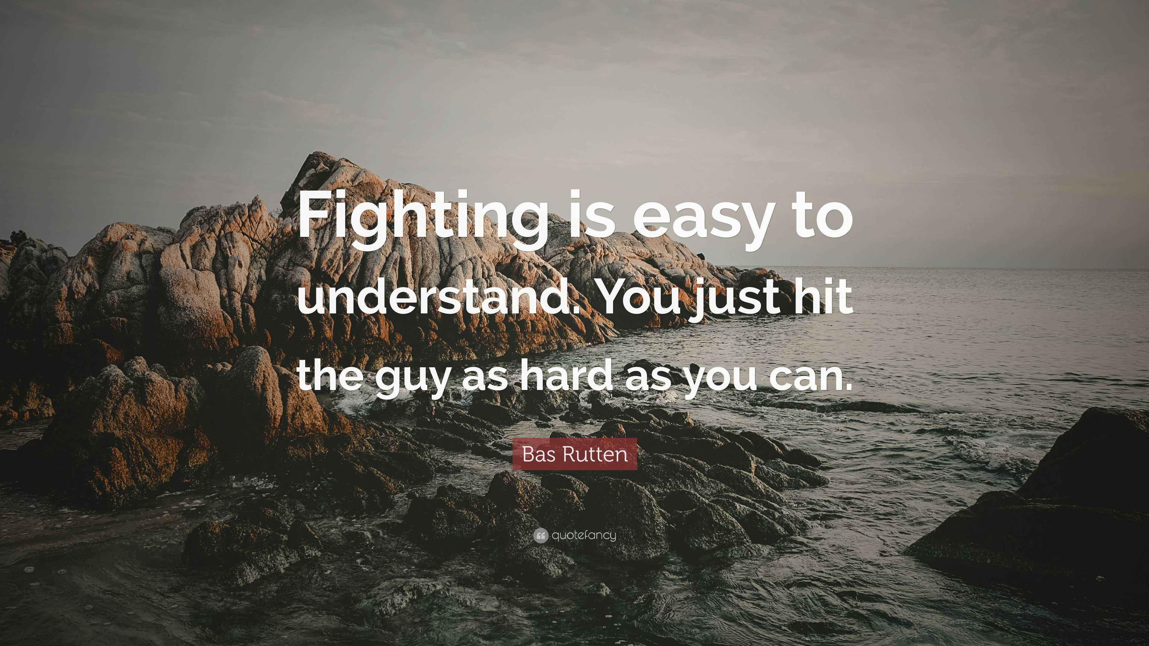 Bas Rutten Quote: “Fighting is easy to understand. You just hit the guy ...
