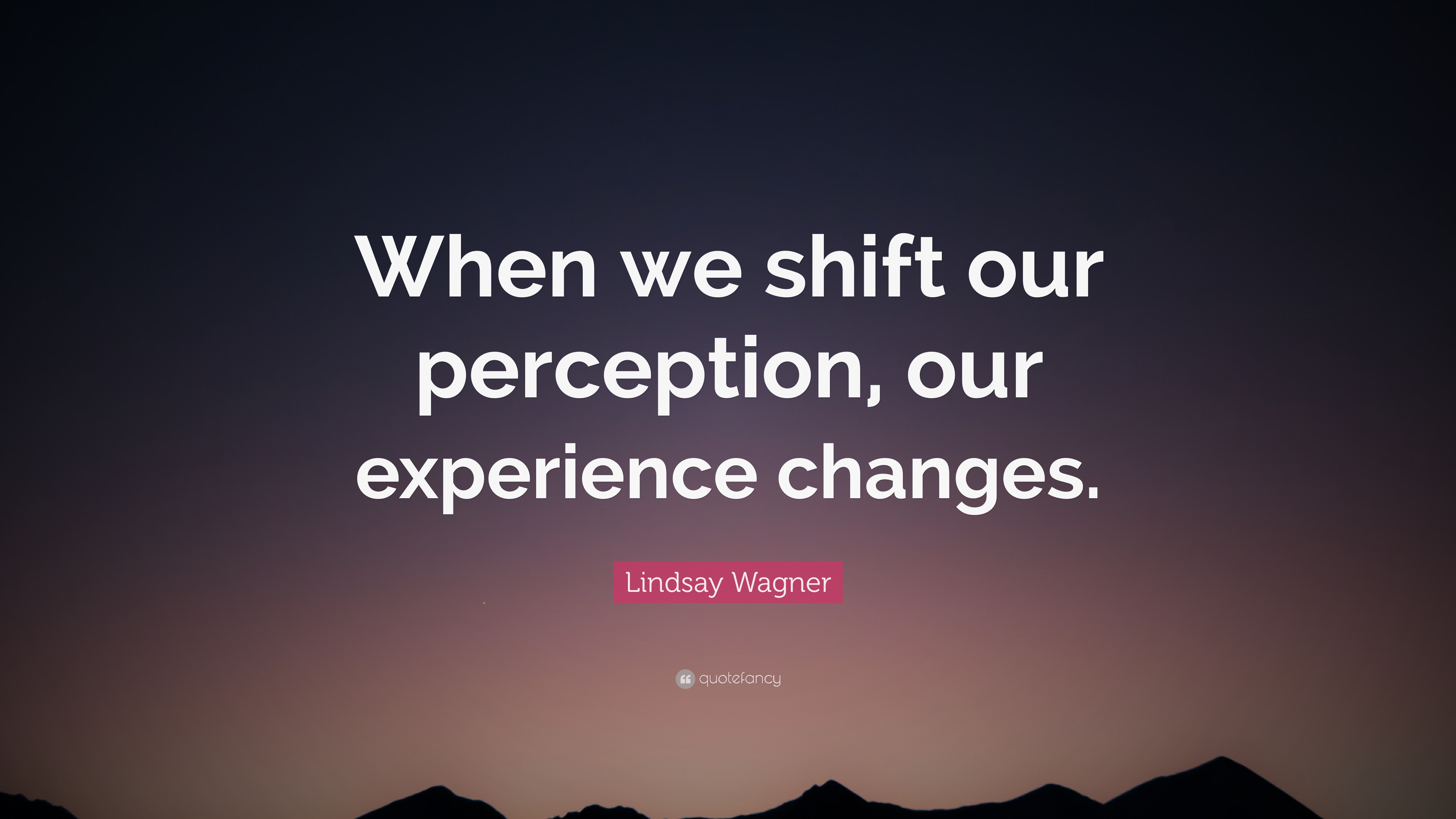 Lindsay Wagner Quote: “When we shift our perception, our experience ...