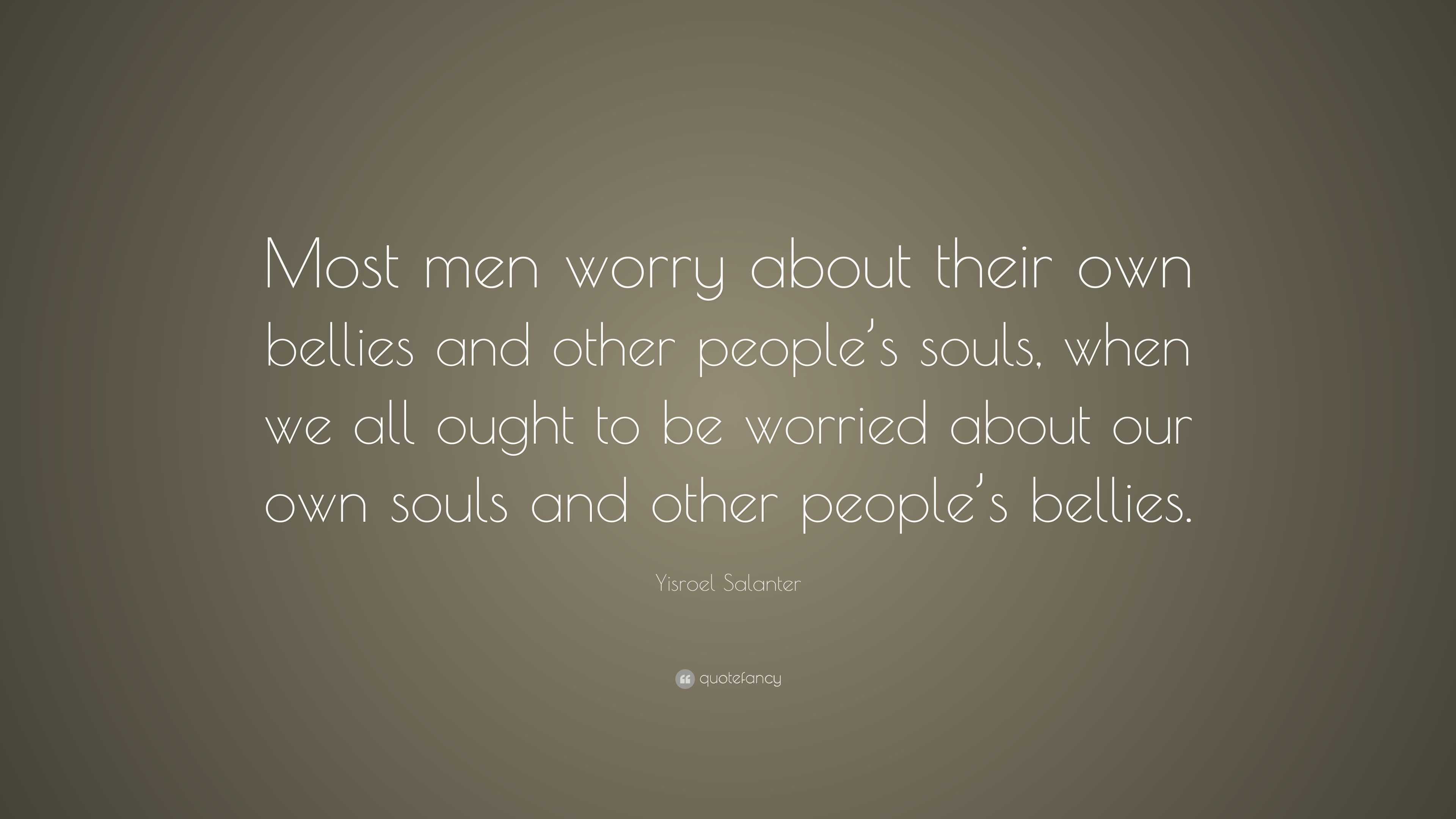 Yisroel Salanter Quote: “Most men worry about their own bellies and ...