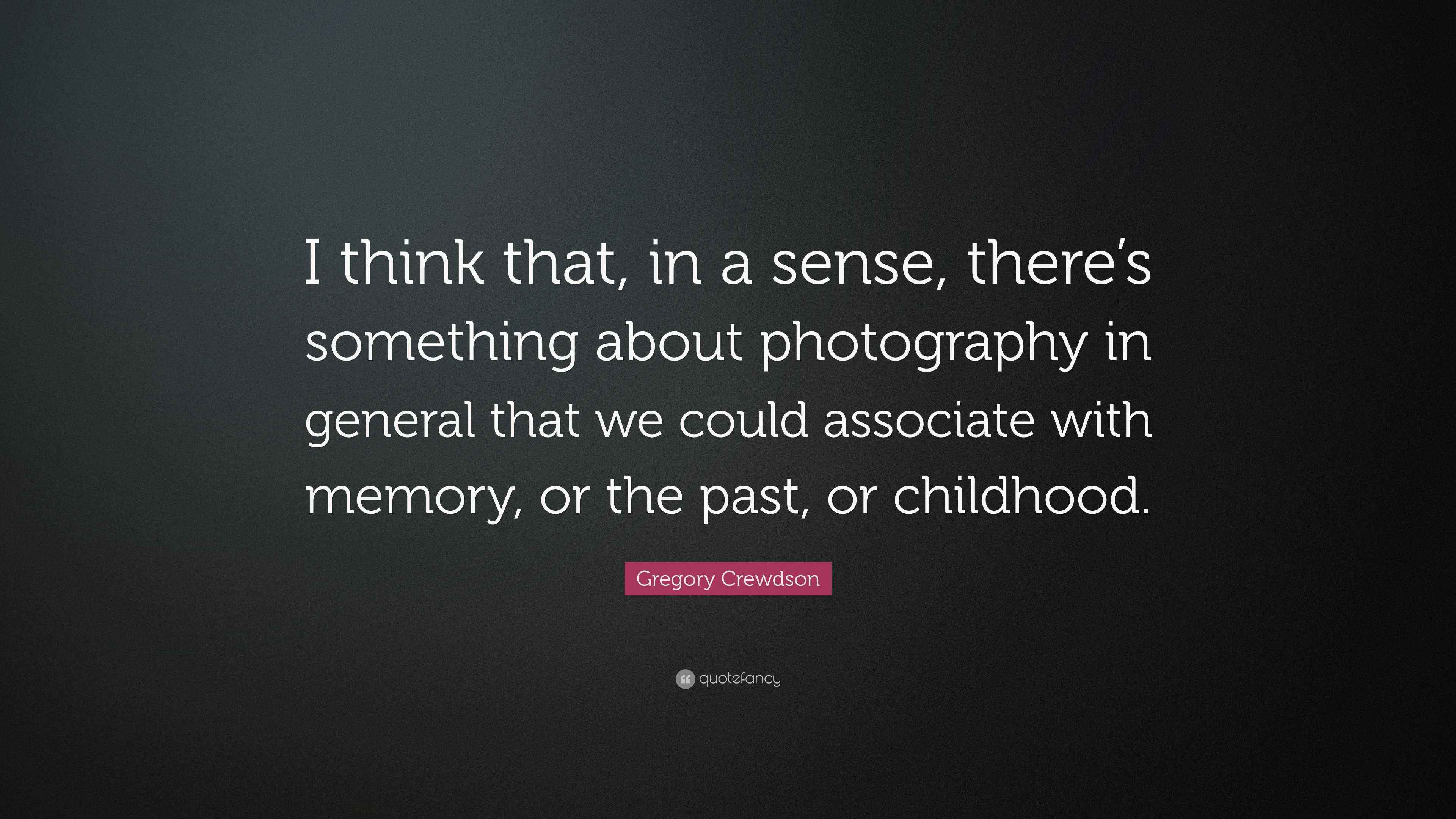 Gregory Crewdson Quote: “I think that, in a sense, there’s something ...