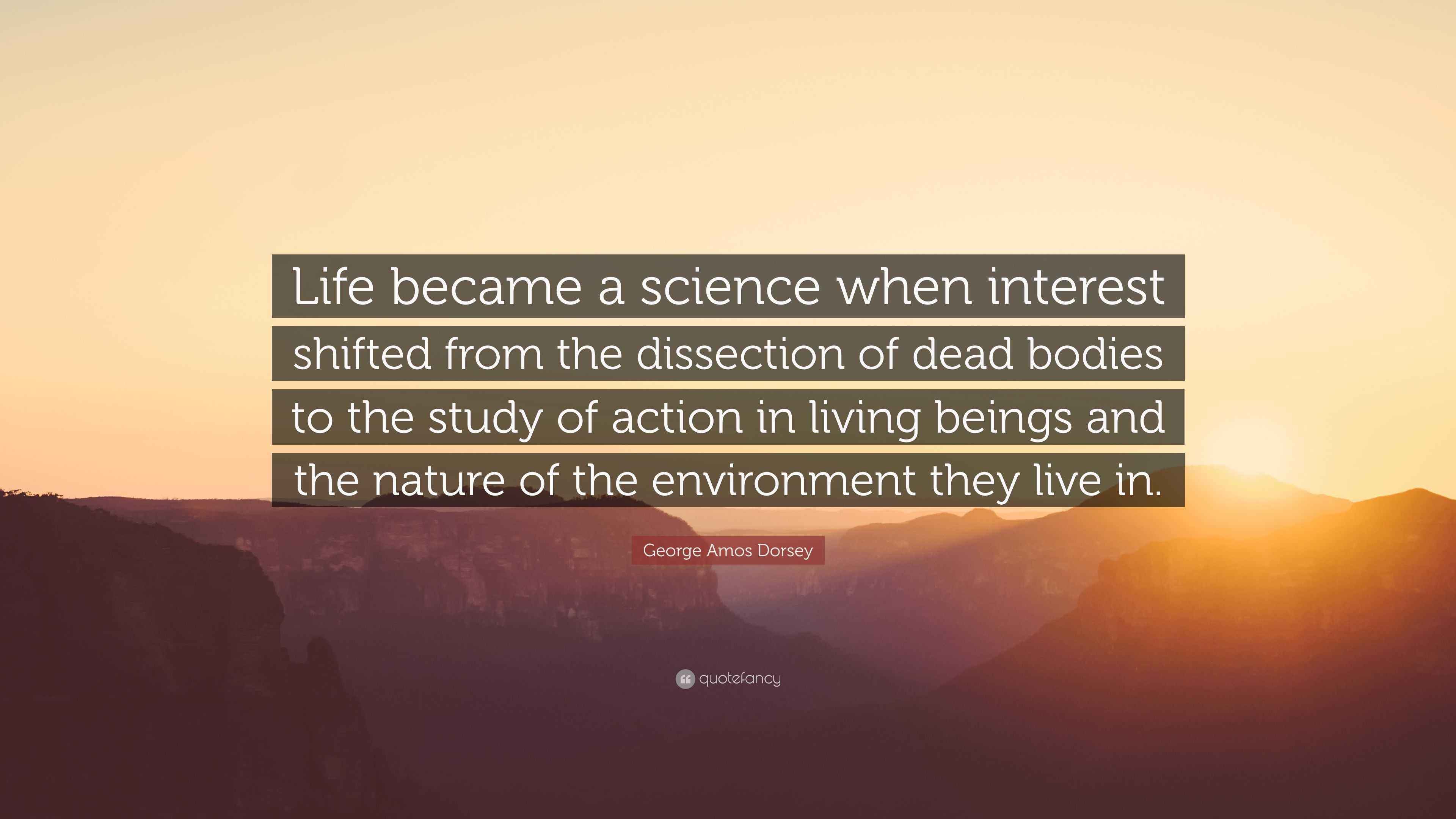 George Amos Dorsey Quote: “Life became a science when interest shifted ...