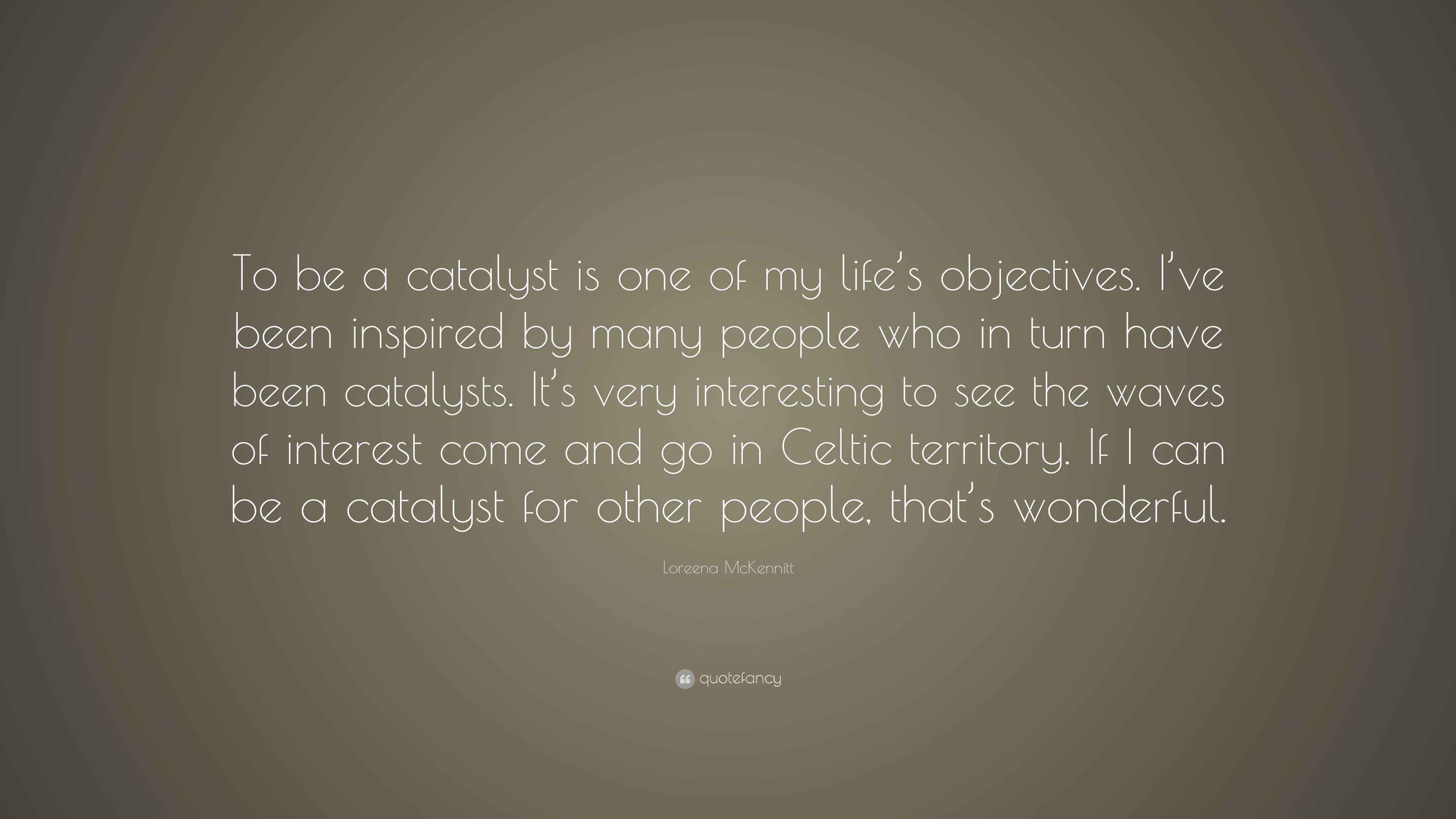 Loreena McKennitt Quote: “To be a catalyst is one of my life’s ...
