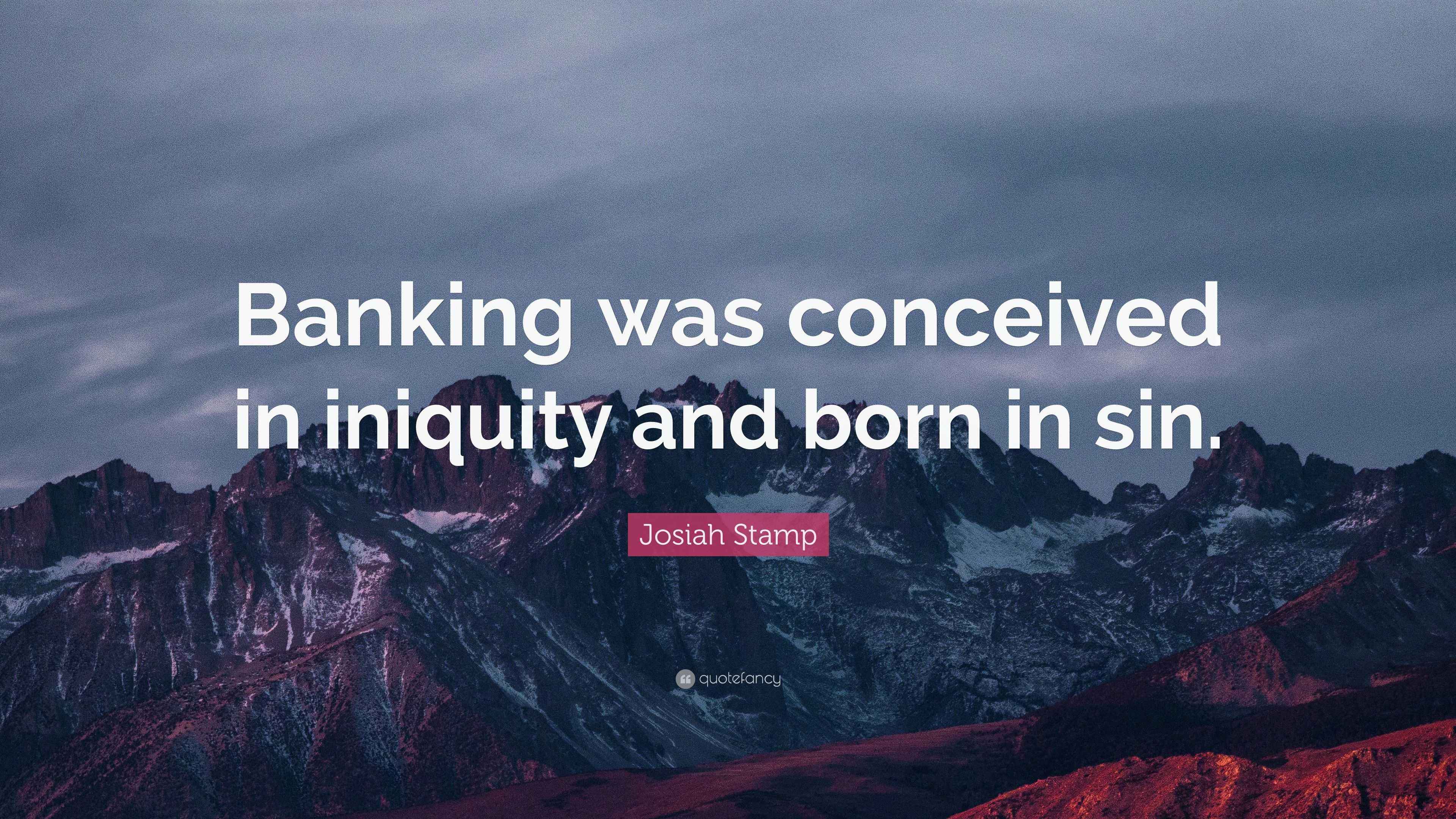 Josiah Stamp Quote: “Banking was conceived in iniquity and born in sin.”