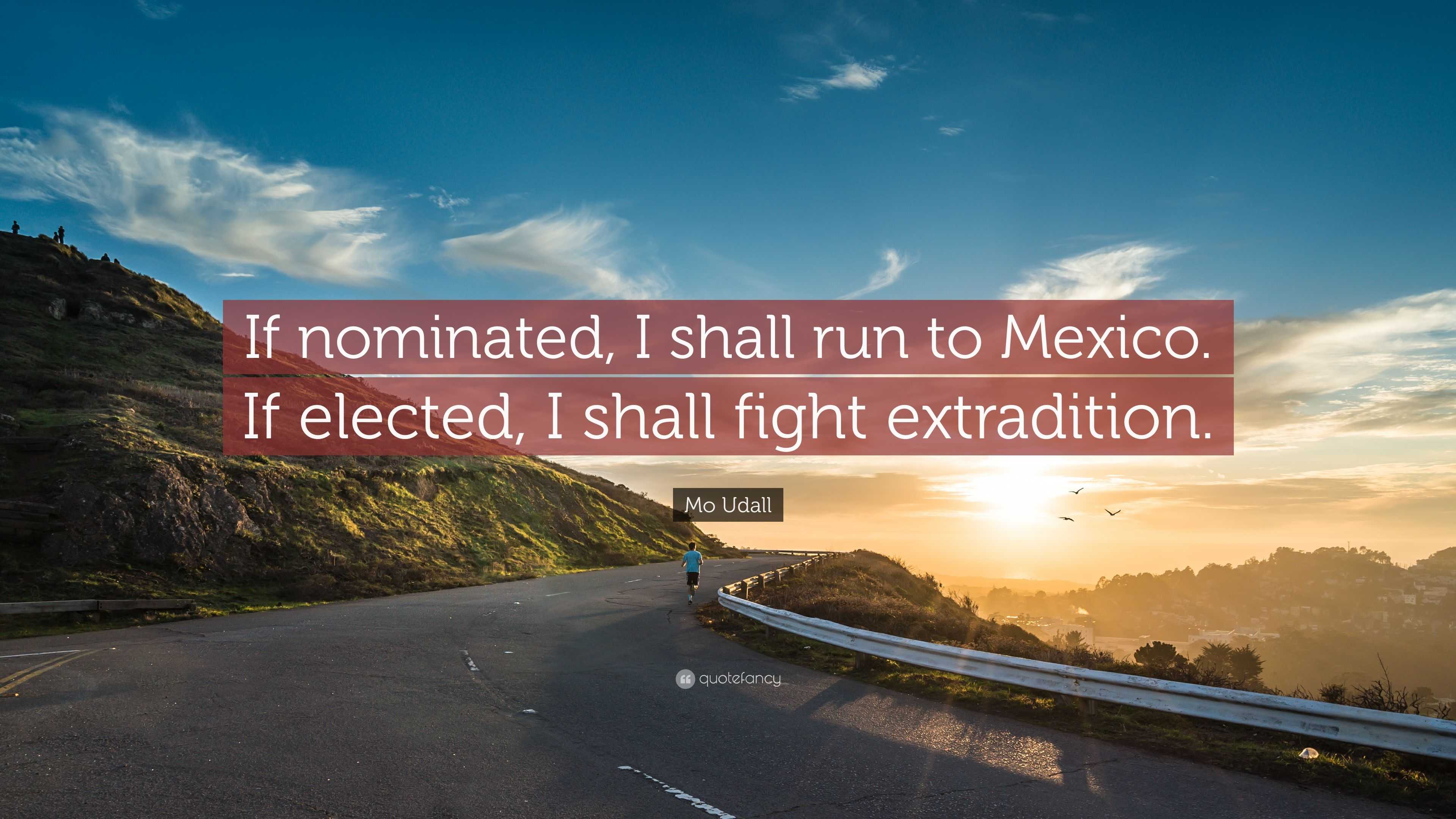 Mo Udall Quote: “If nominated, I shall run to Mexico. If elected, I ...
