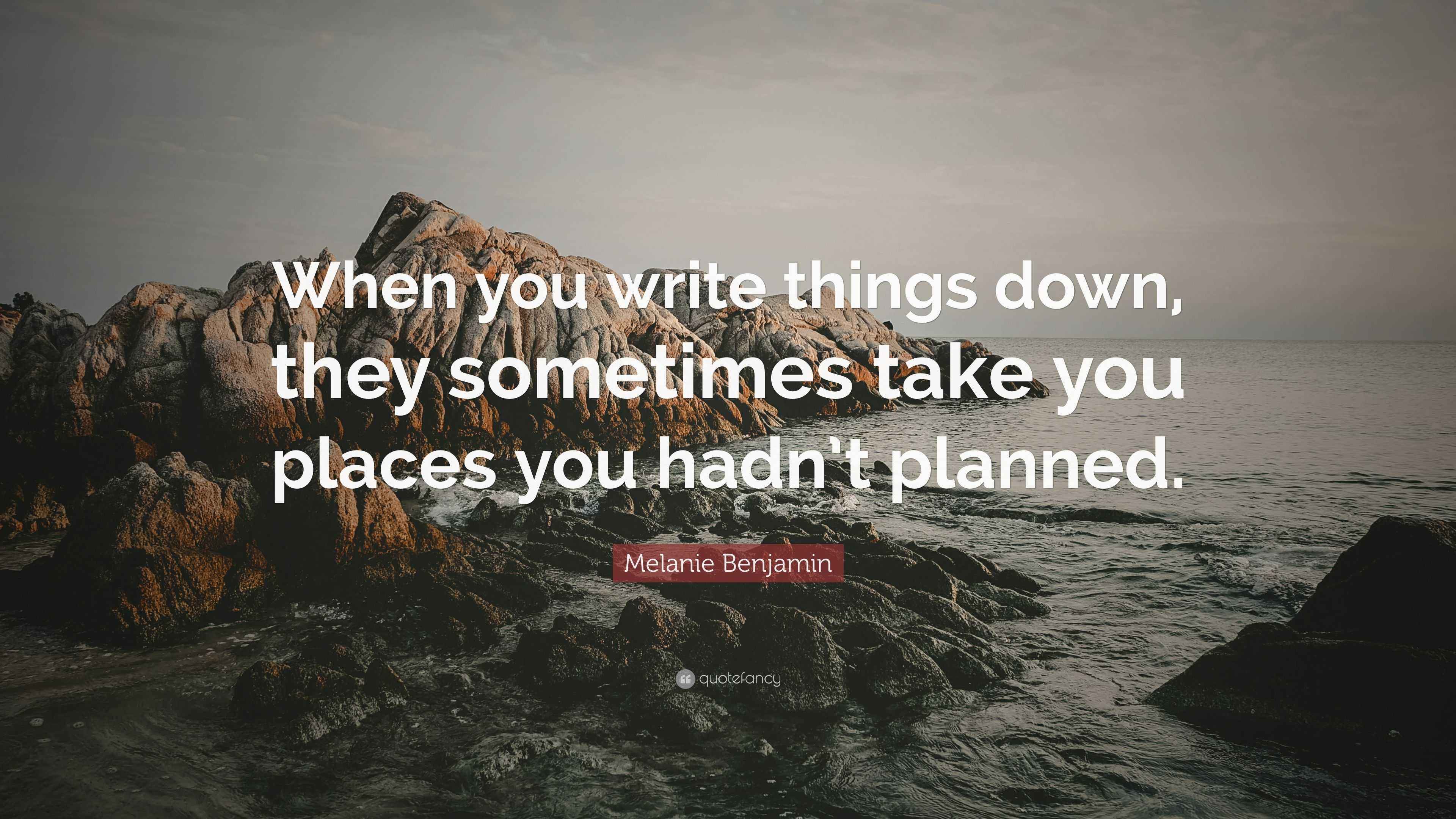 Melanie Benjamin Quote: “When you write things down, they sometimes ...