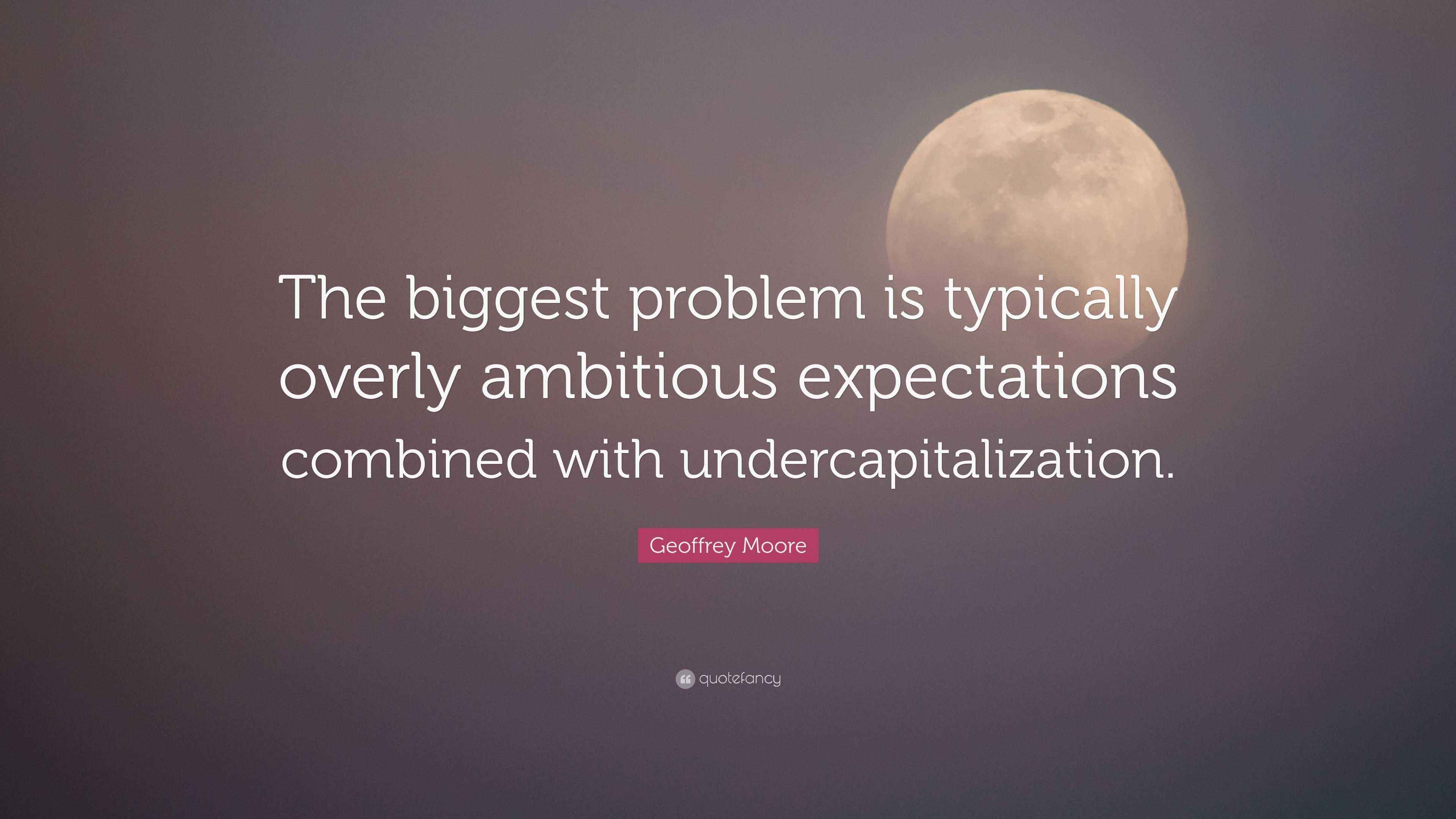 Geoffrey Moore Quote: “The biggest problem is typically overly ...