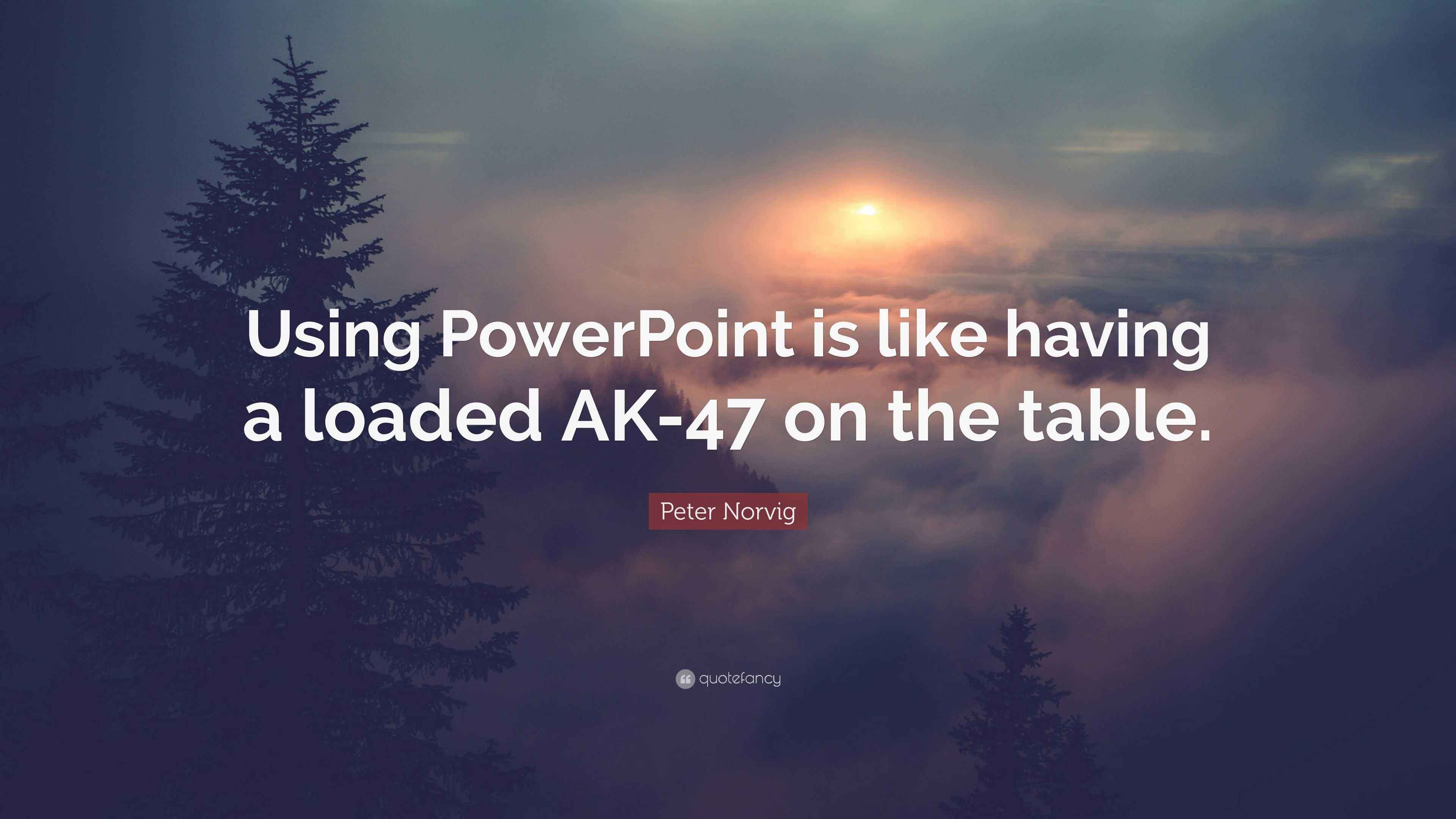 Peter Norvig Quote: “Using PowerPoint is like having a loaded AK-47 on ...