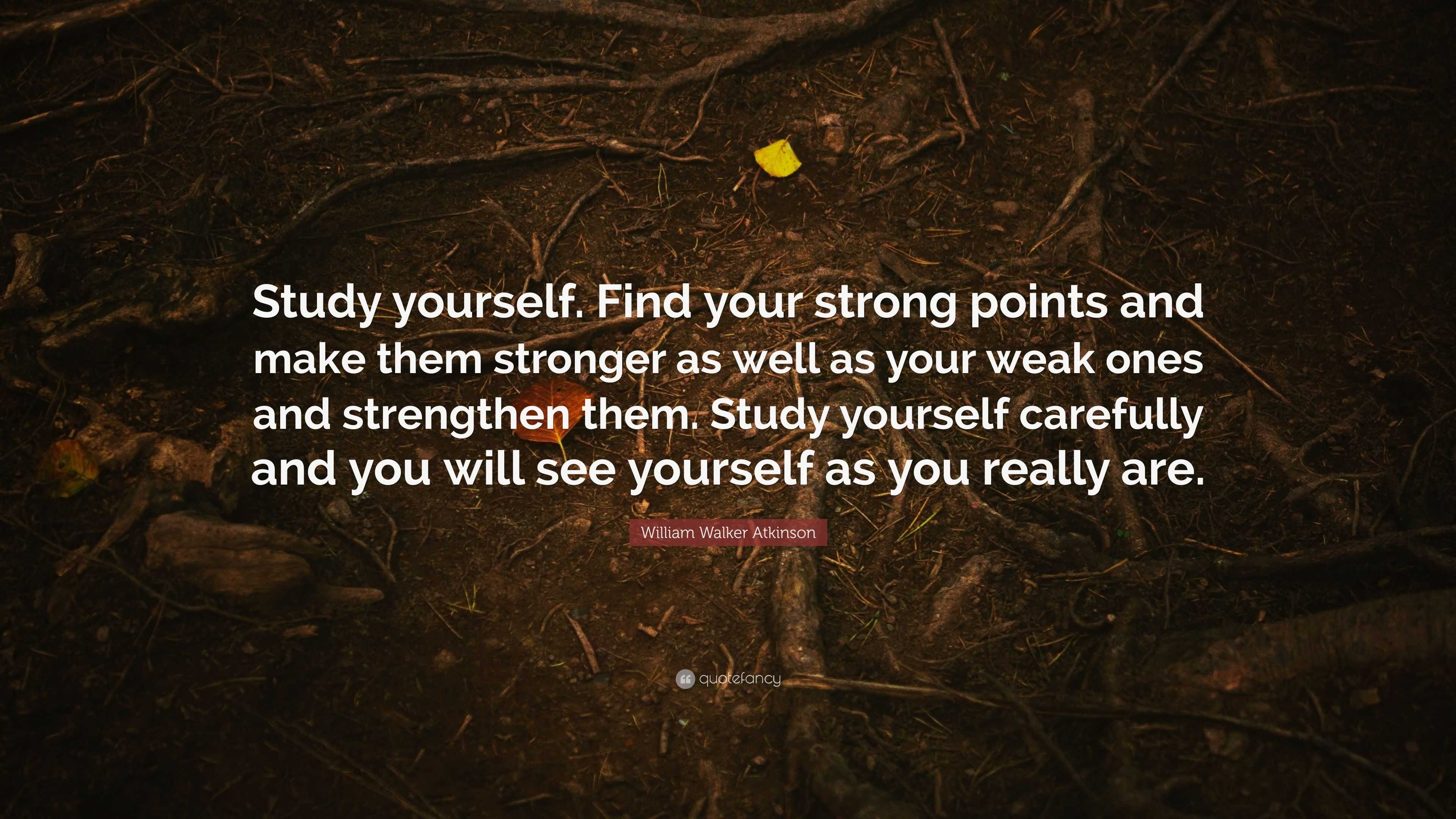 William Walker Atkinson Quote: “Study yourself. Find your strong points ...