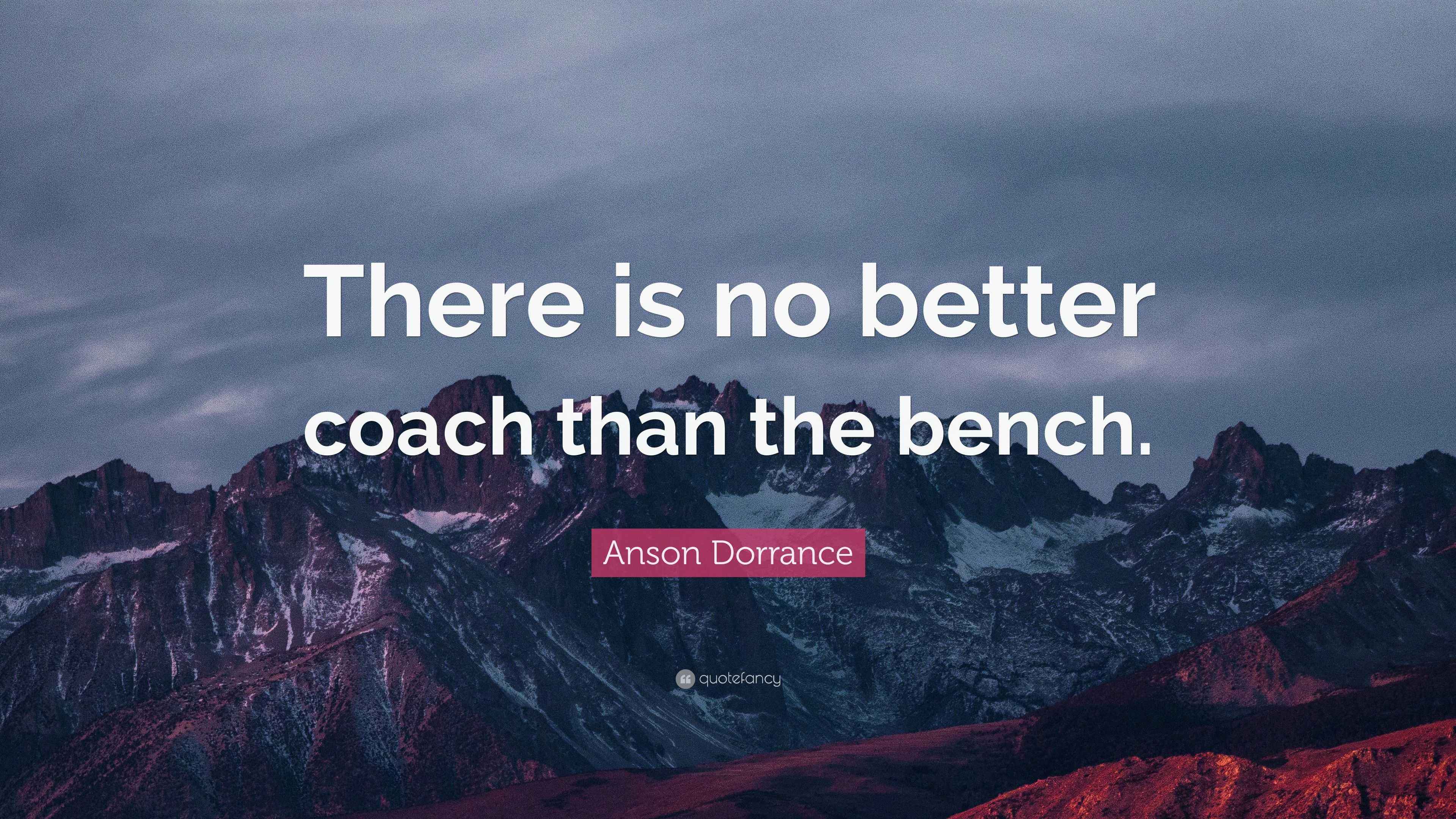 Anson Dorrance Quote: “There is no better coach than the bench.”
