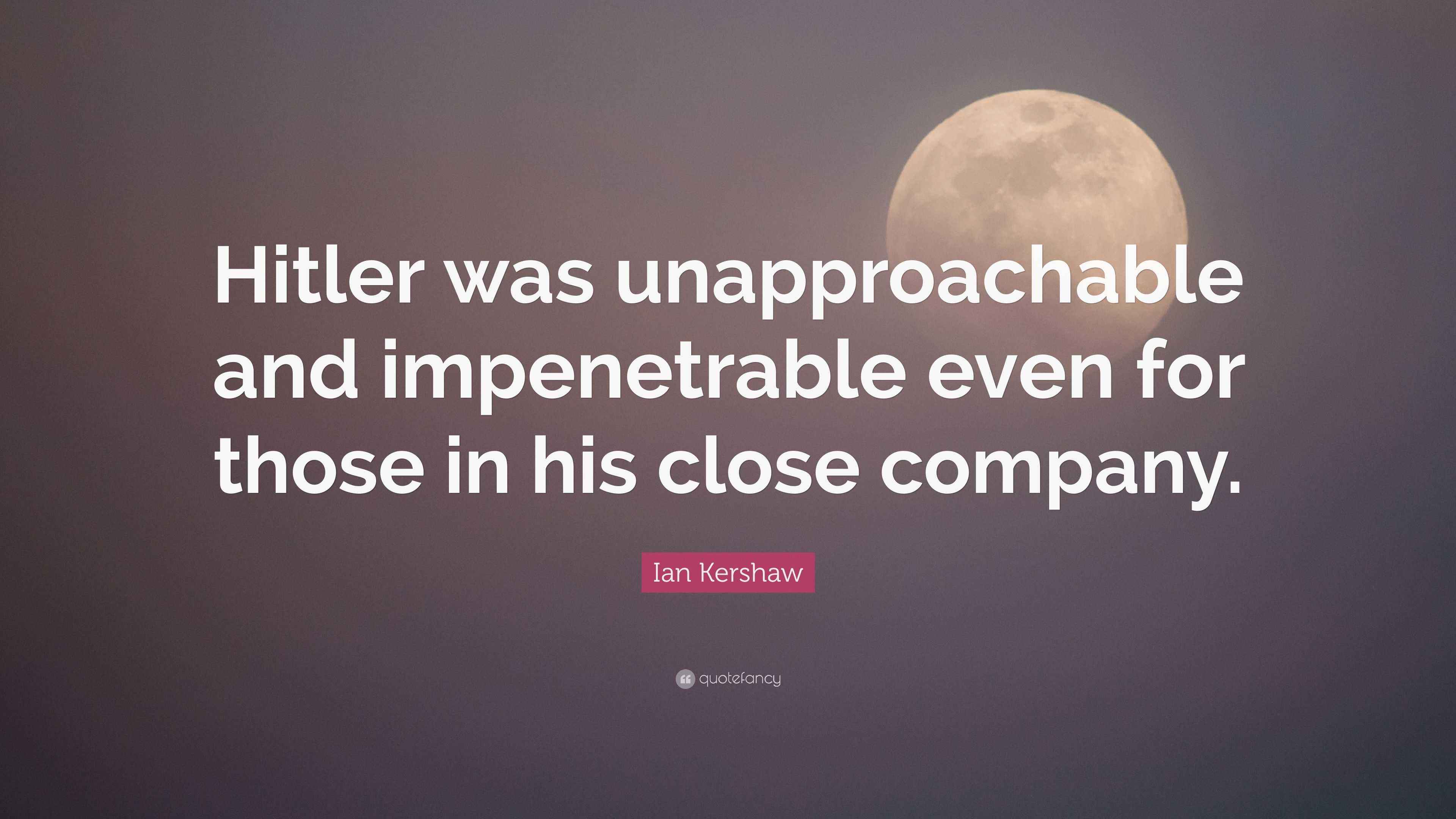 Ian Kershaw Quote: “Hitler was unapproachable and impenetrable even for ...