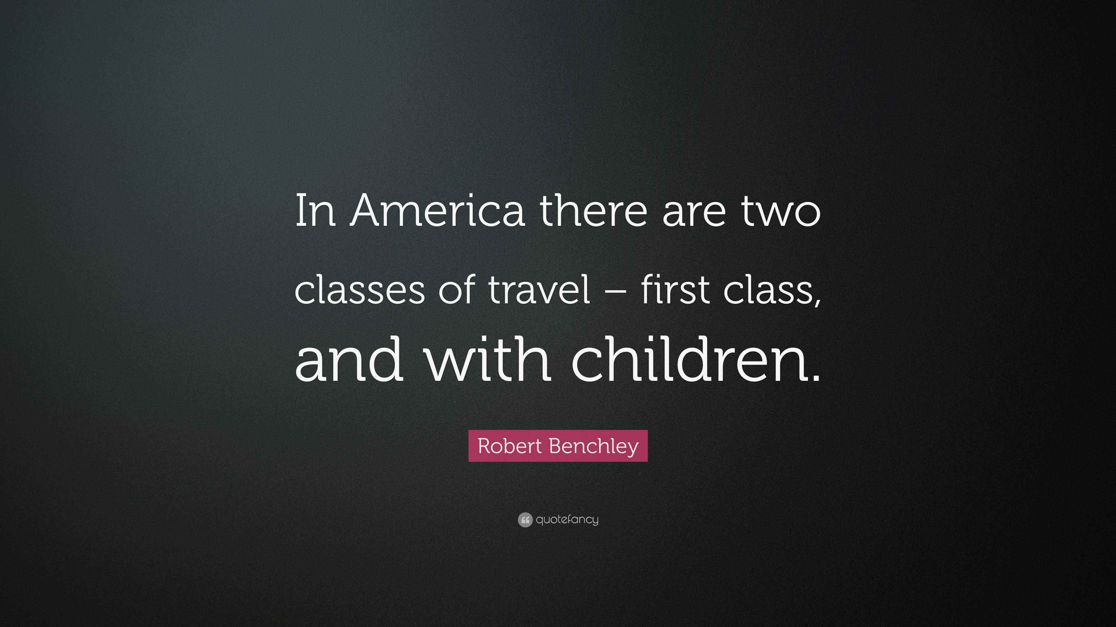 Robert Benchley Quote: “In America there are two classes of travel ...