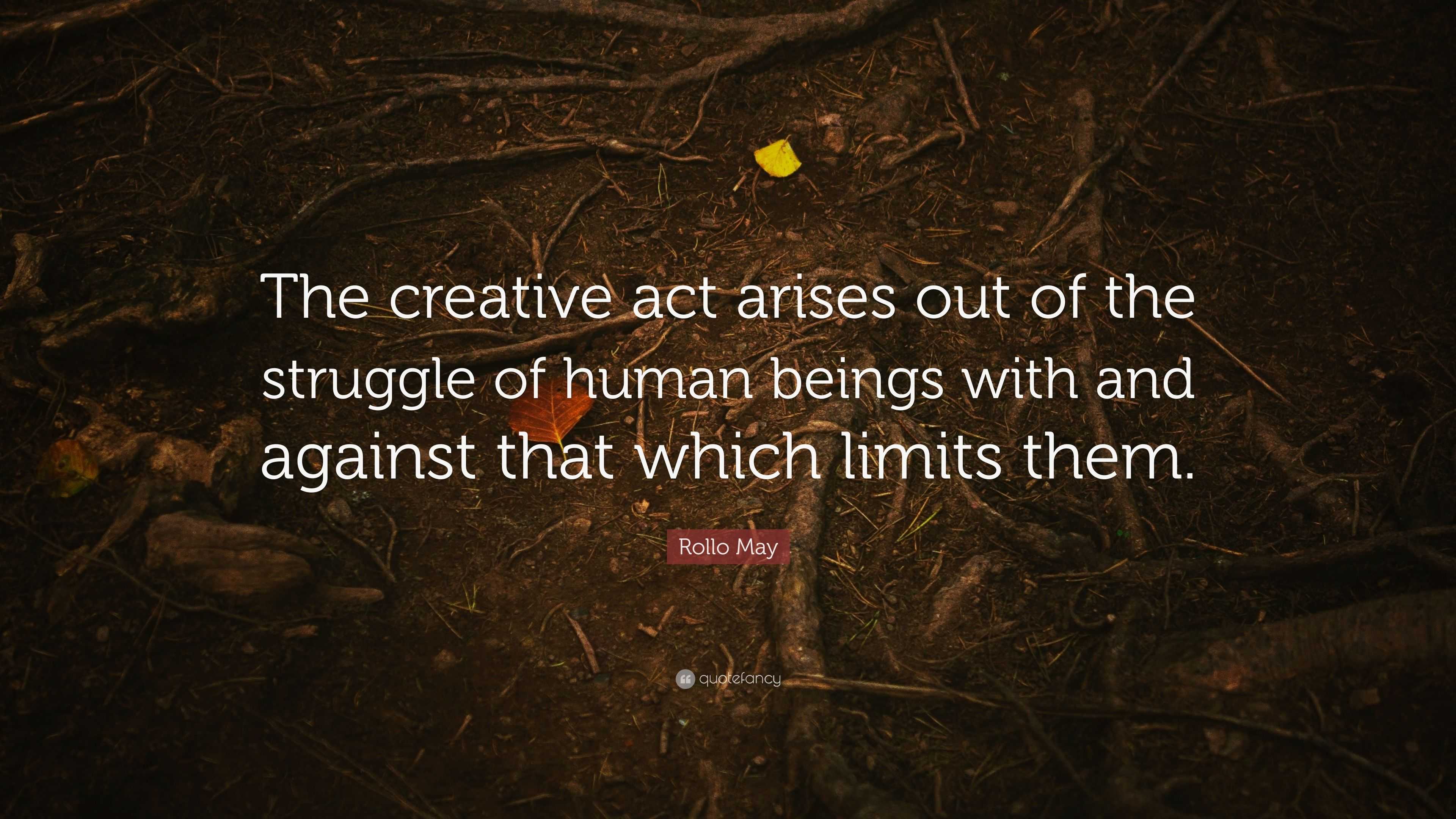 Rollo May Quote: “The creative act arises out of the struggle of human ...