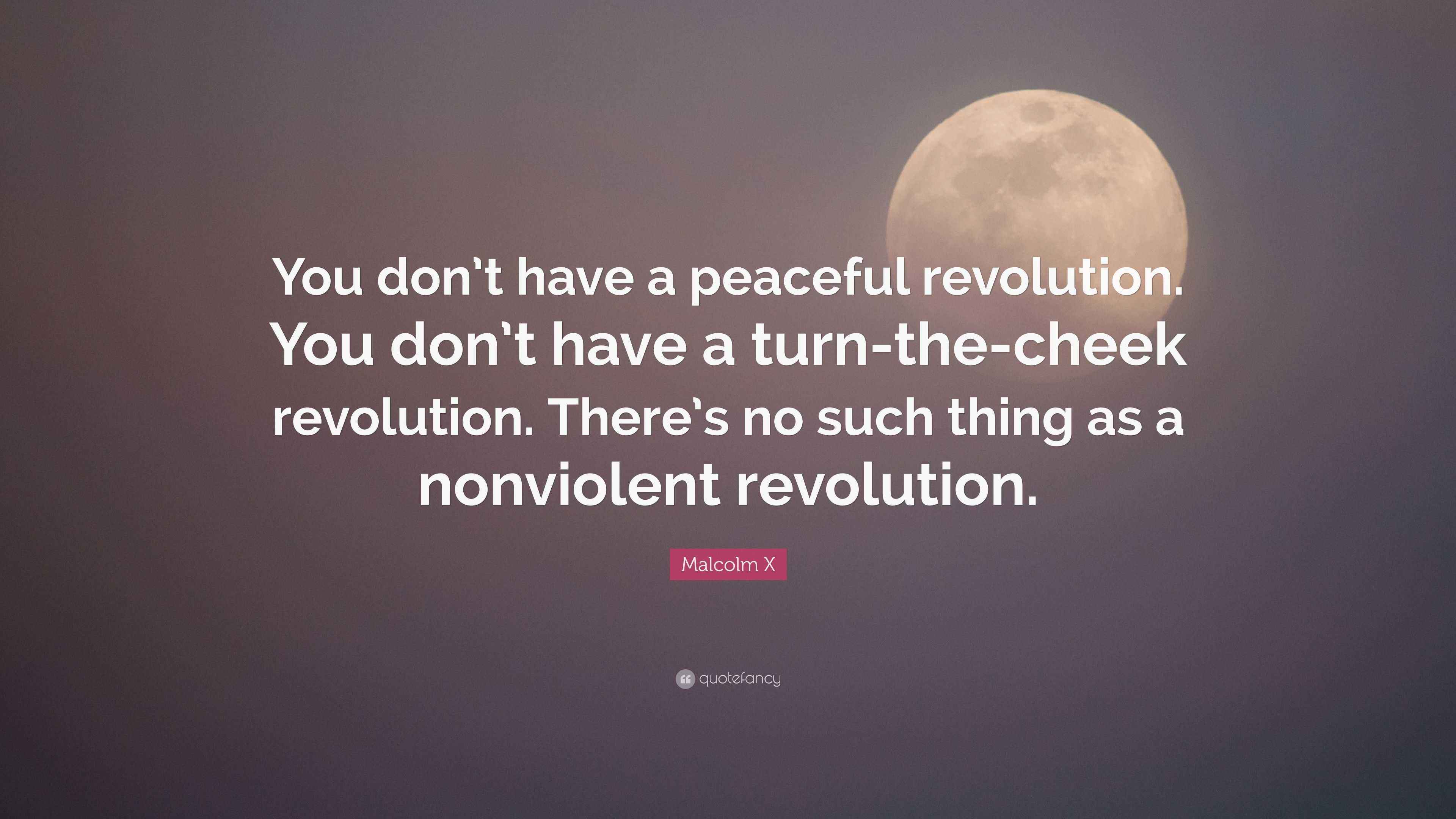 Malcolm X Quote: “You don’t have a peaceful revolution. You don’t have ...