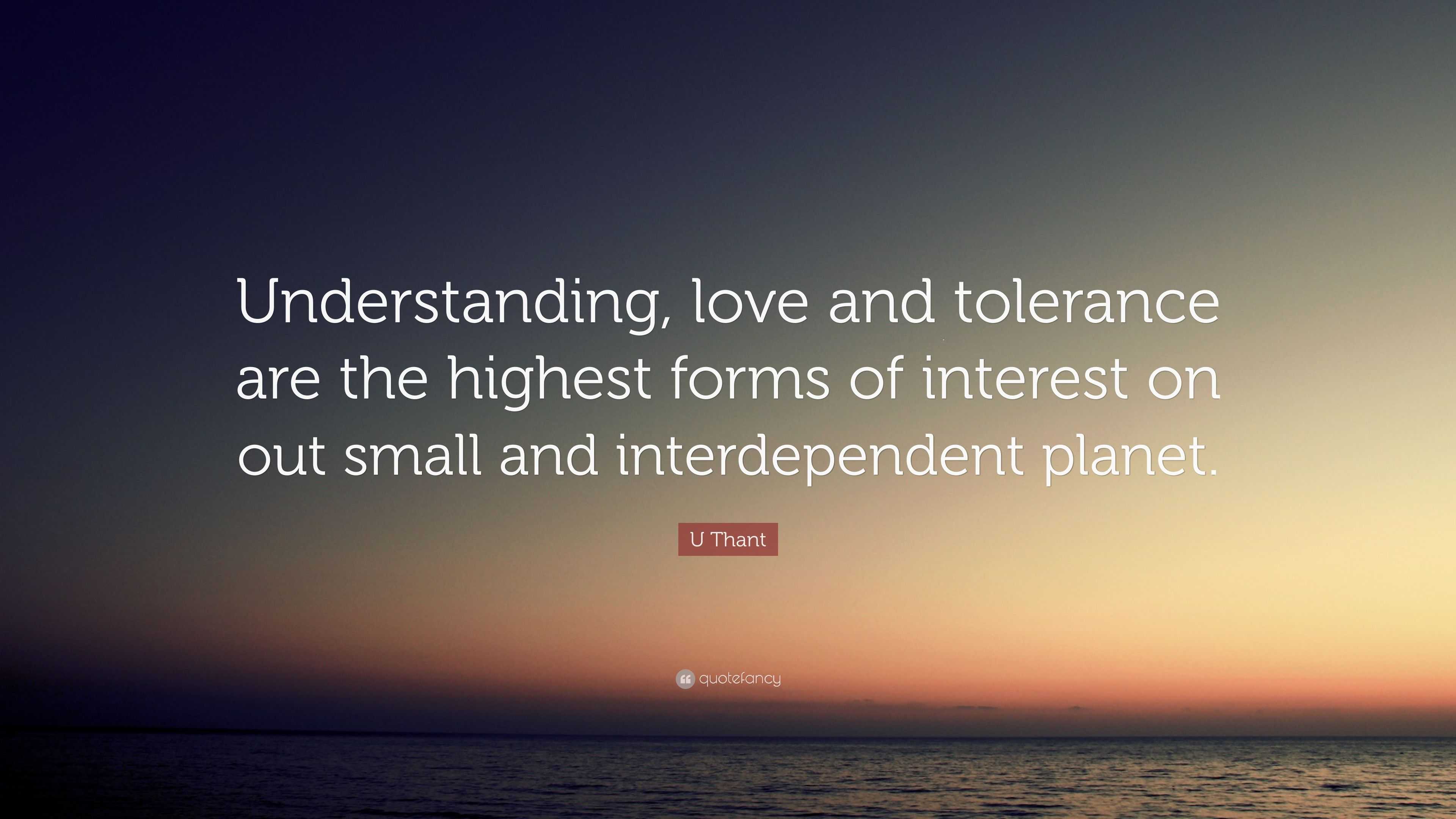 U Thant Quote: “Understanding, love and tolerance are the highest forms ...