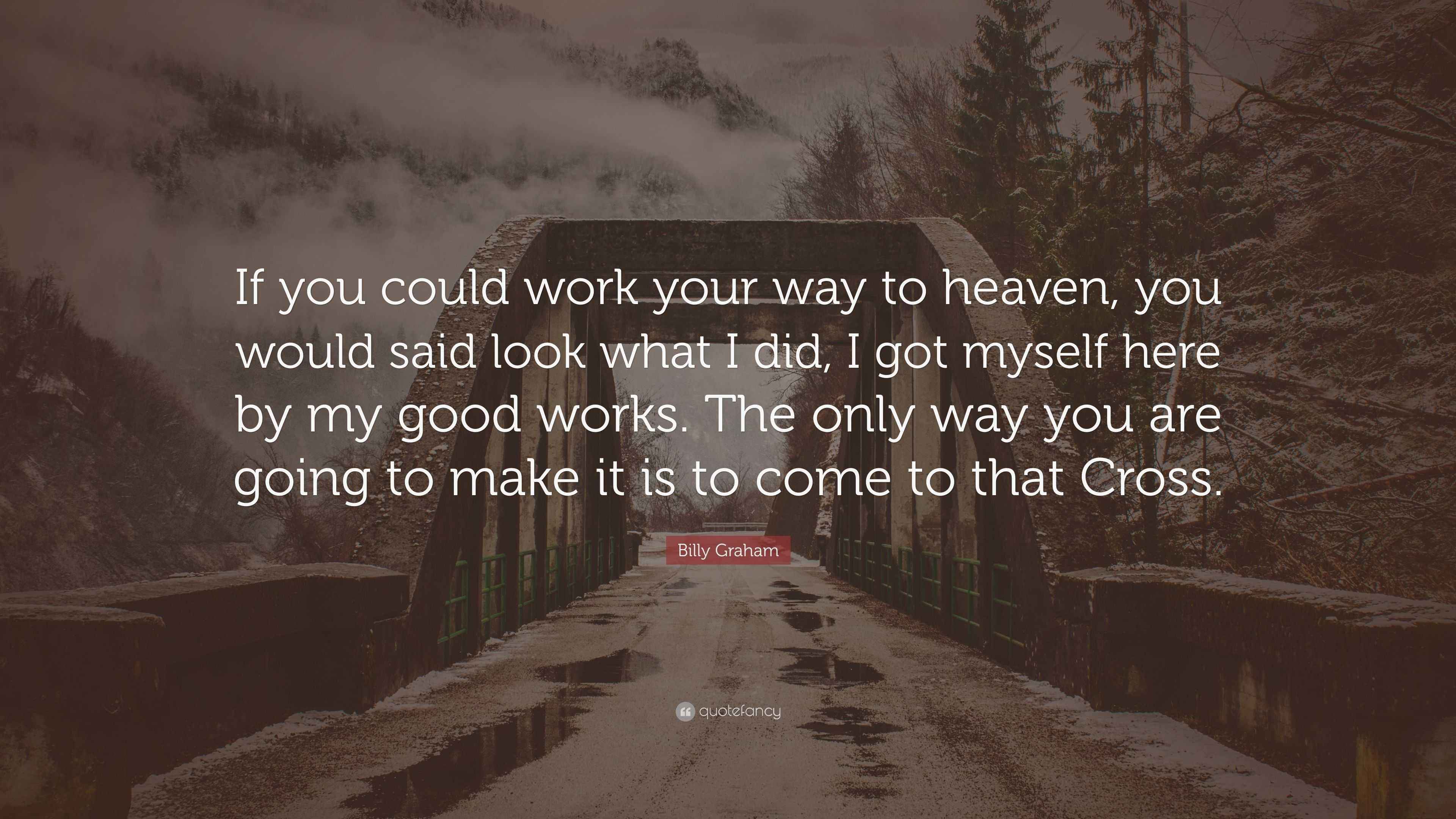 Billy Graham Quote: “If you could work your way to heaven, you would ...