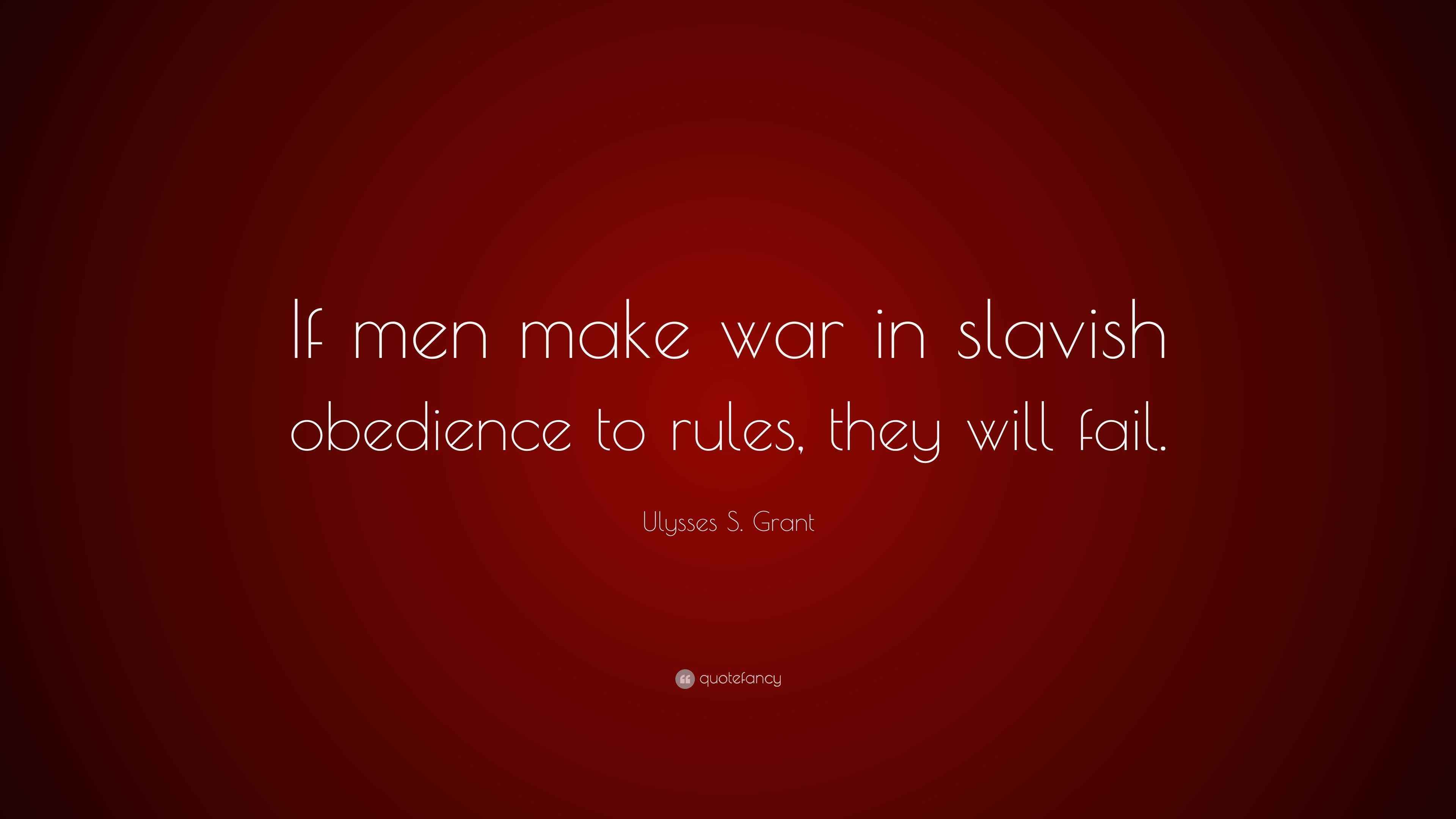 Ulysses S. Grant Quote: “If men make war in slavish obedience to rules ...