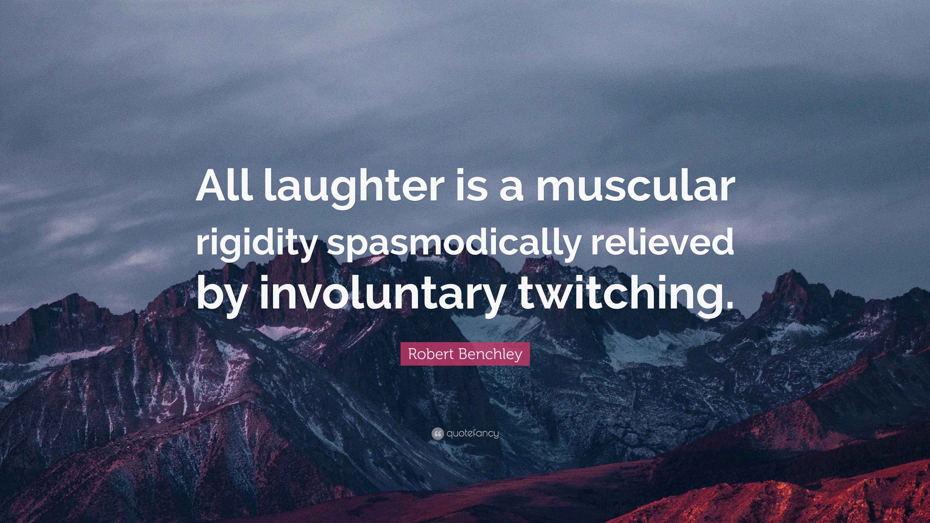 Robert Benchley Quote: “All laughter is a muscular rigidity ...