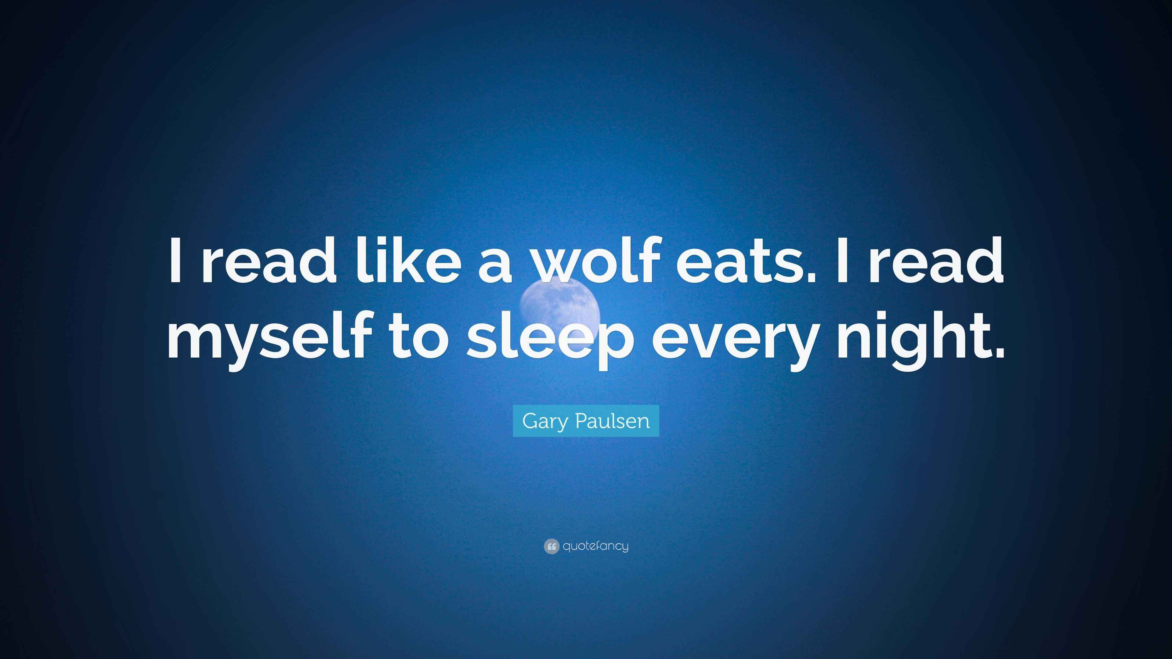 Gary Paulsen Quote: “I read like a wolf eats. I read myself to sleep ...