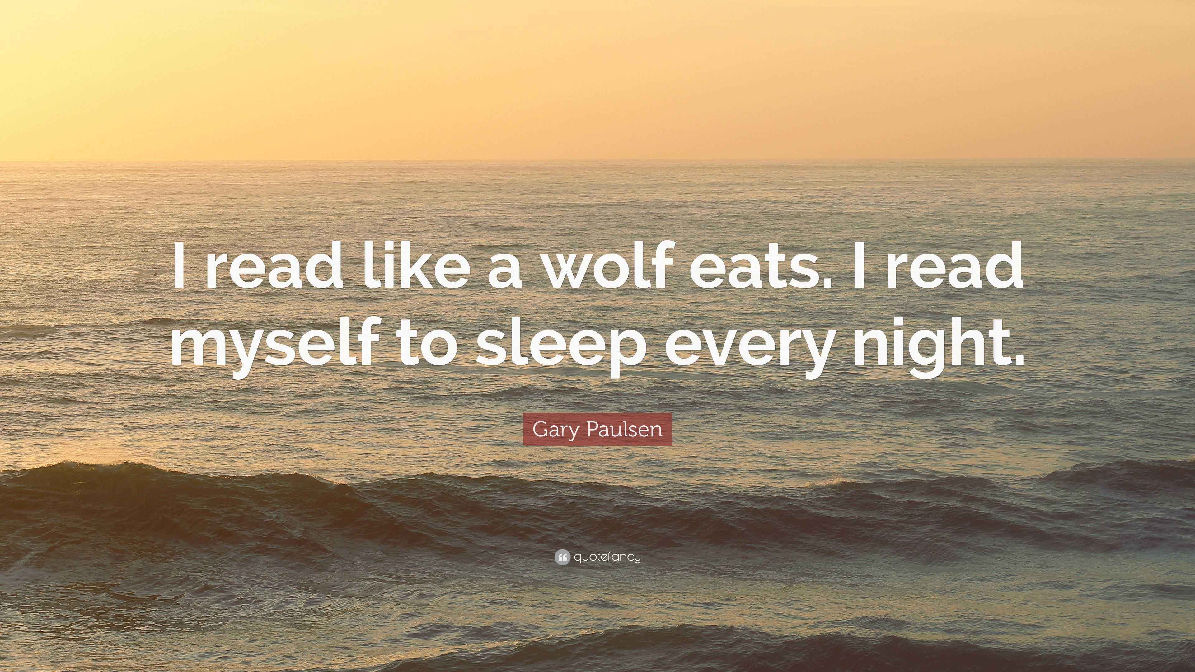 Gary Paulsen Quote: “I read like a wolf eats. I read myself to sleep ...