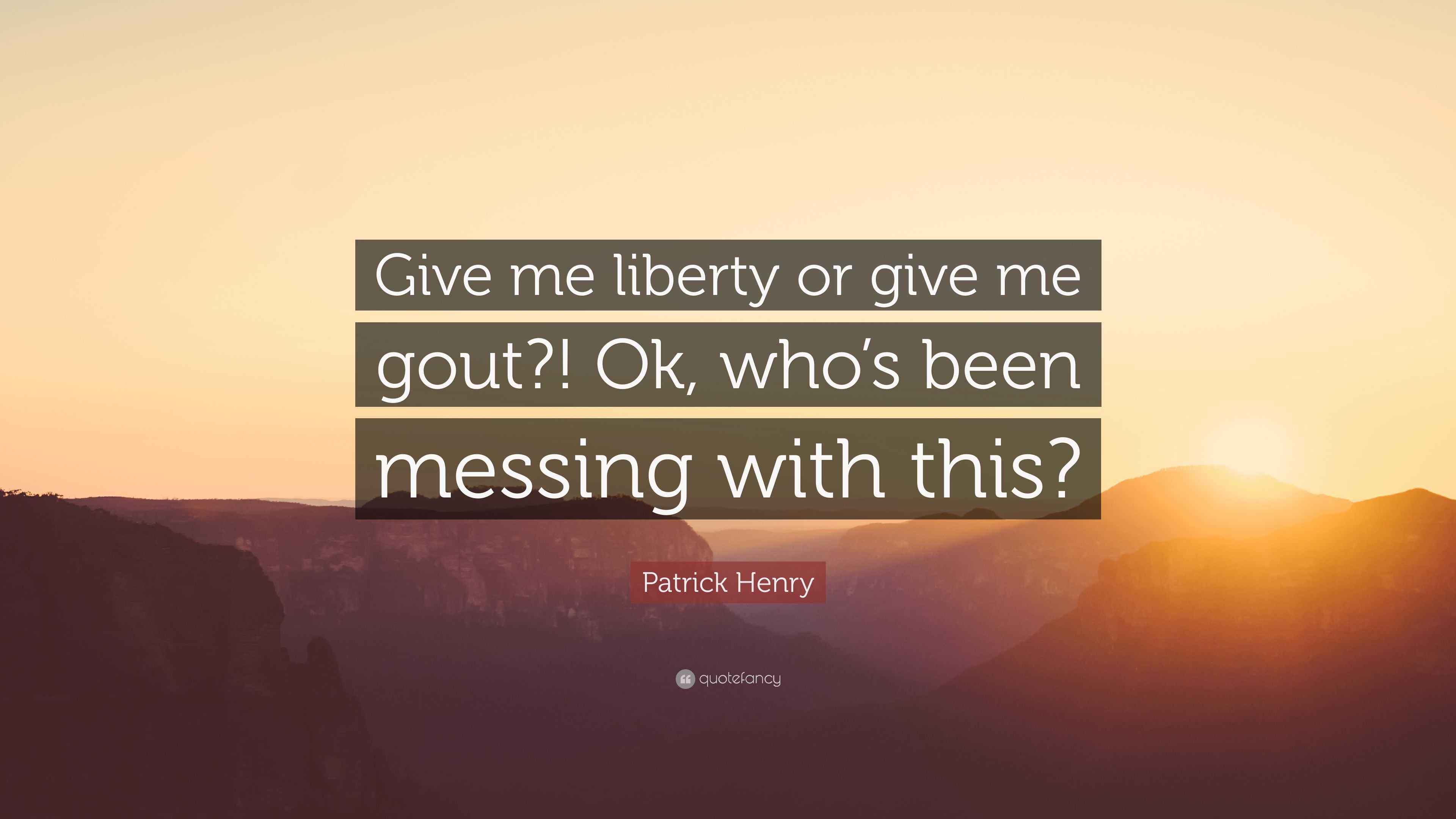 Patrick Henry Quote: “Give me liberty or give me gout?! Ok, who’s been ...
