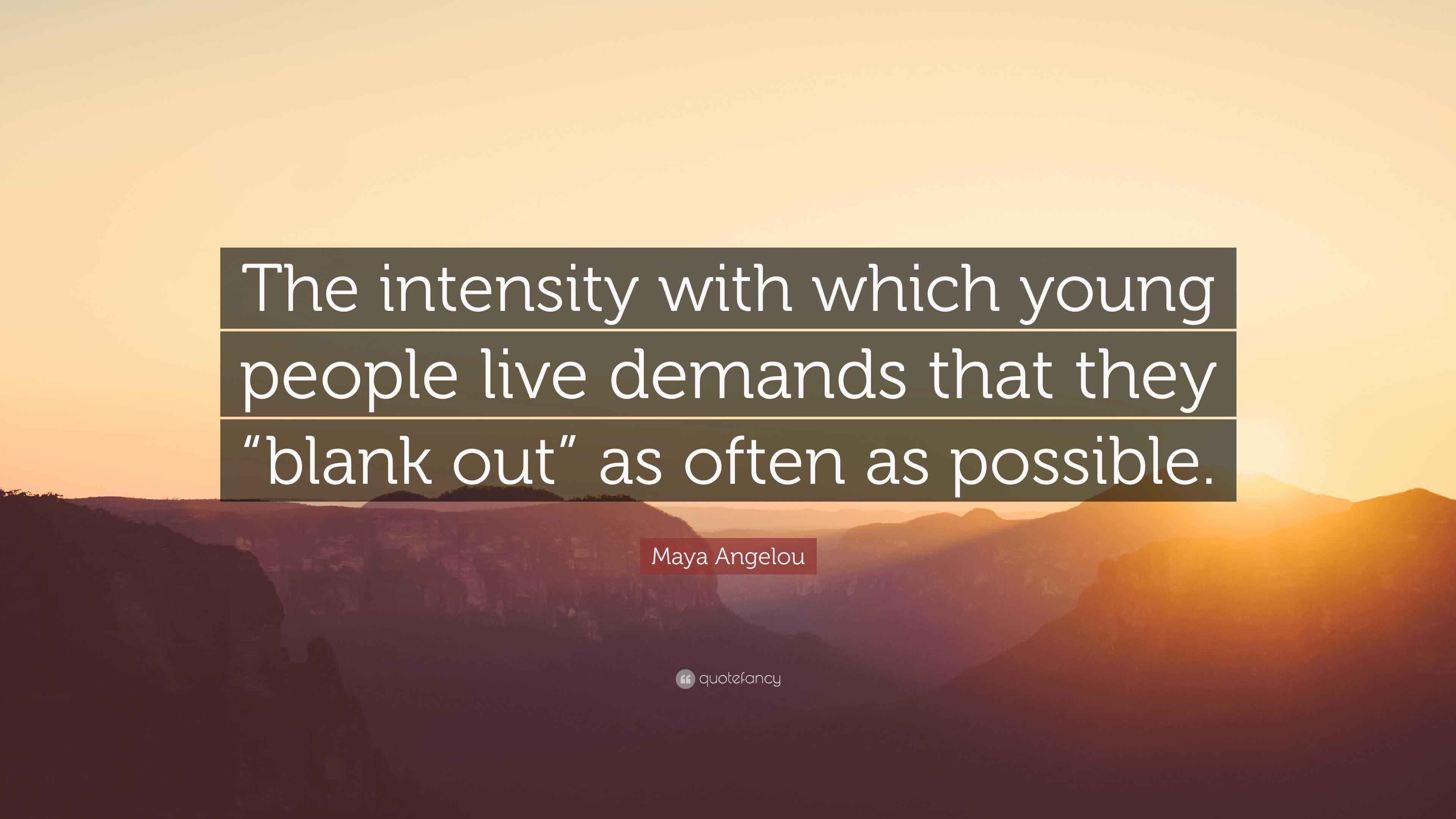 Maya Angelou Quote: “The intensity with which young people live demands ...