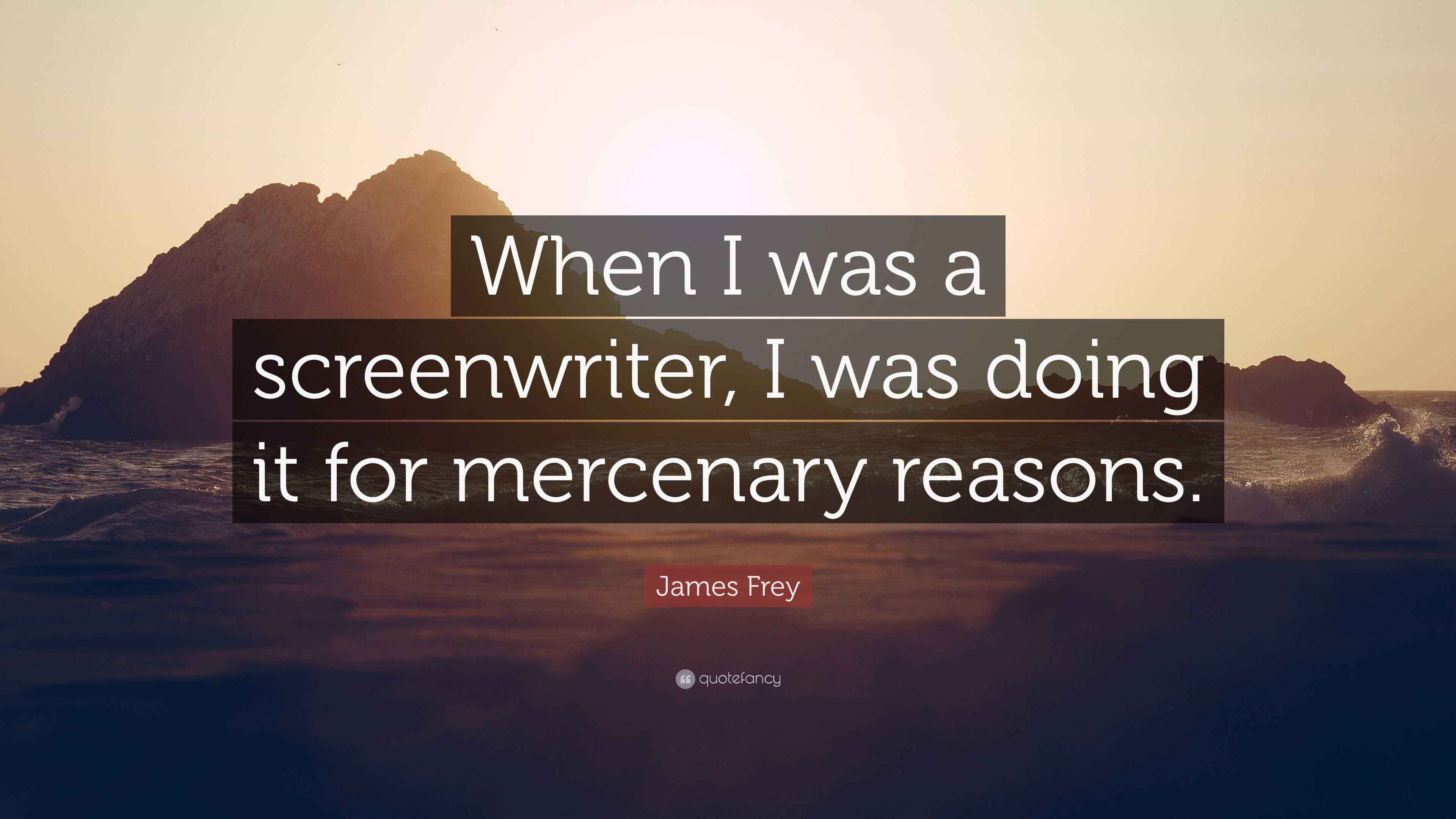 James Frey Quote: “When I was a screenwriter, I was doing it for ...