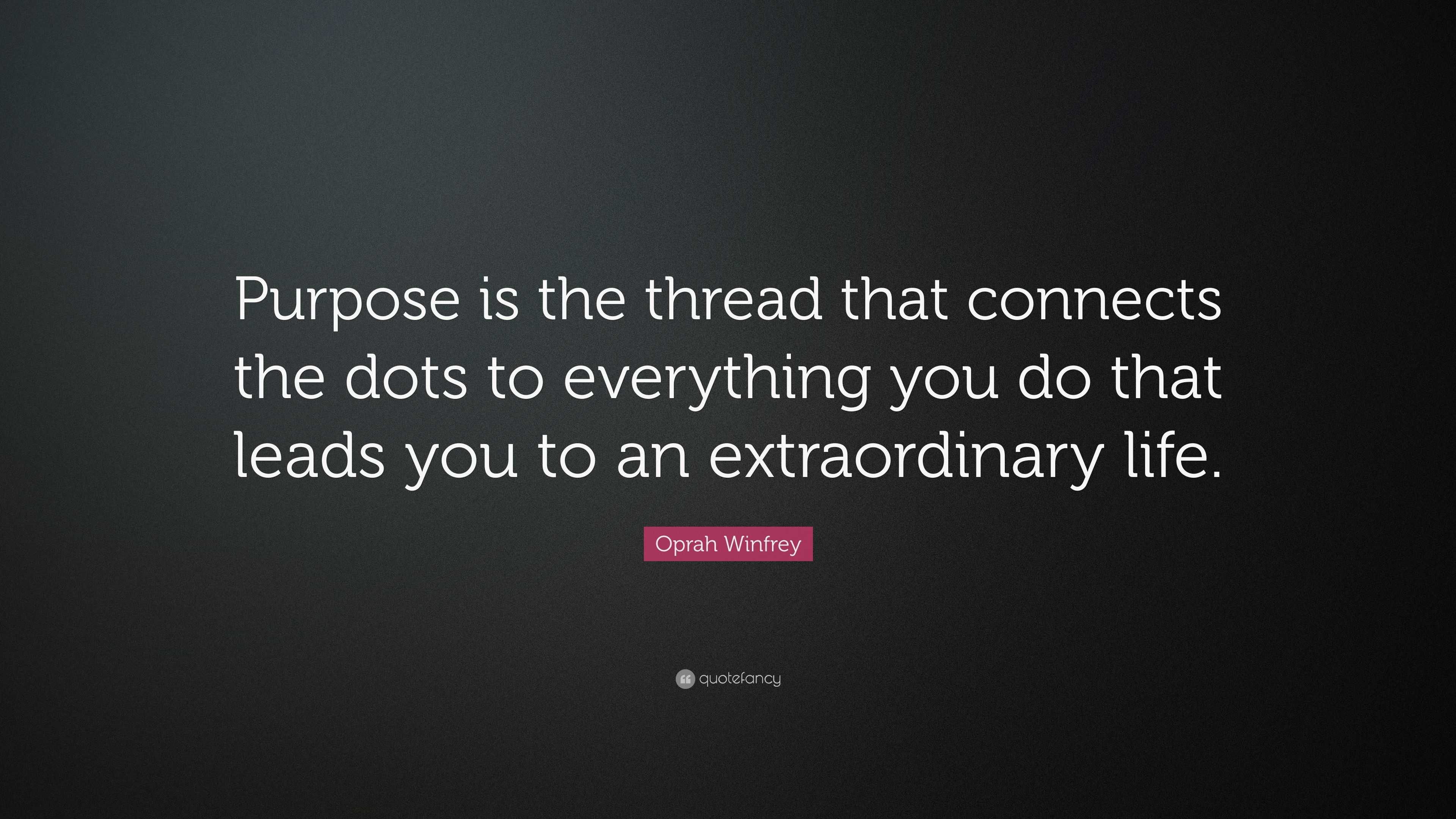 Oprah Winfrey Quote: “Purpose is the thread that connects the dots to ...