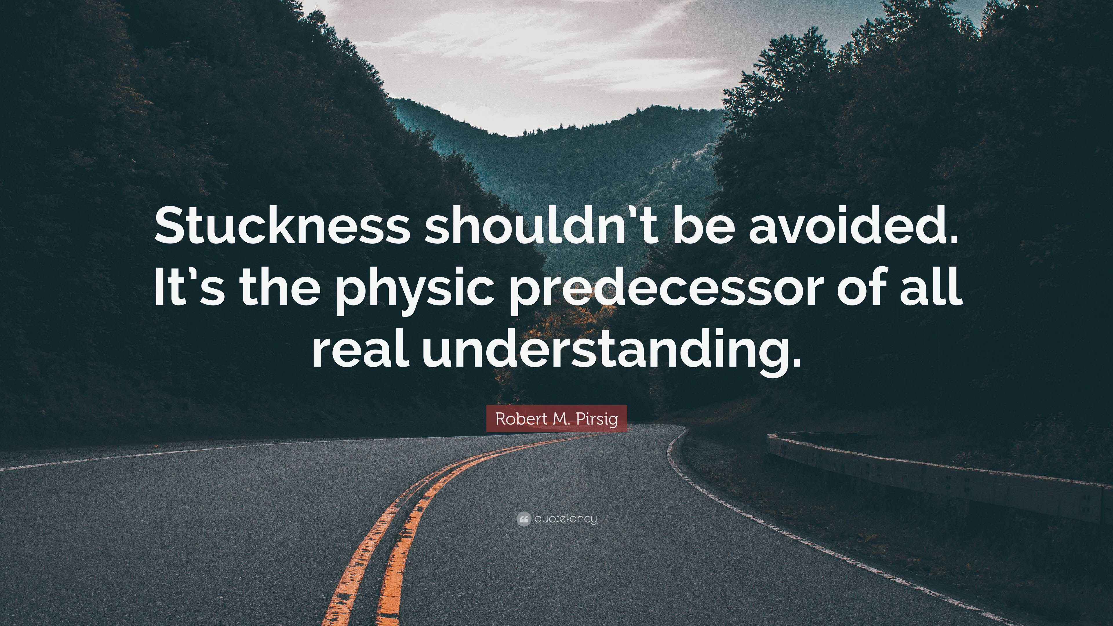 Robert M. Pirsig Quote: “Stuckness shouldn’t be avoided. It’s the ...