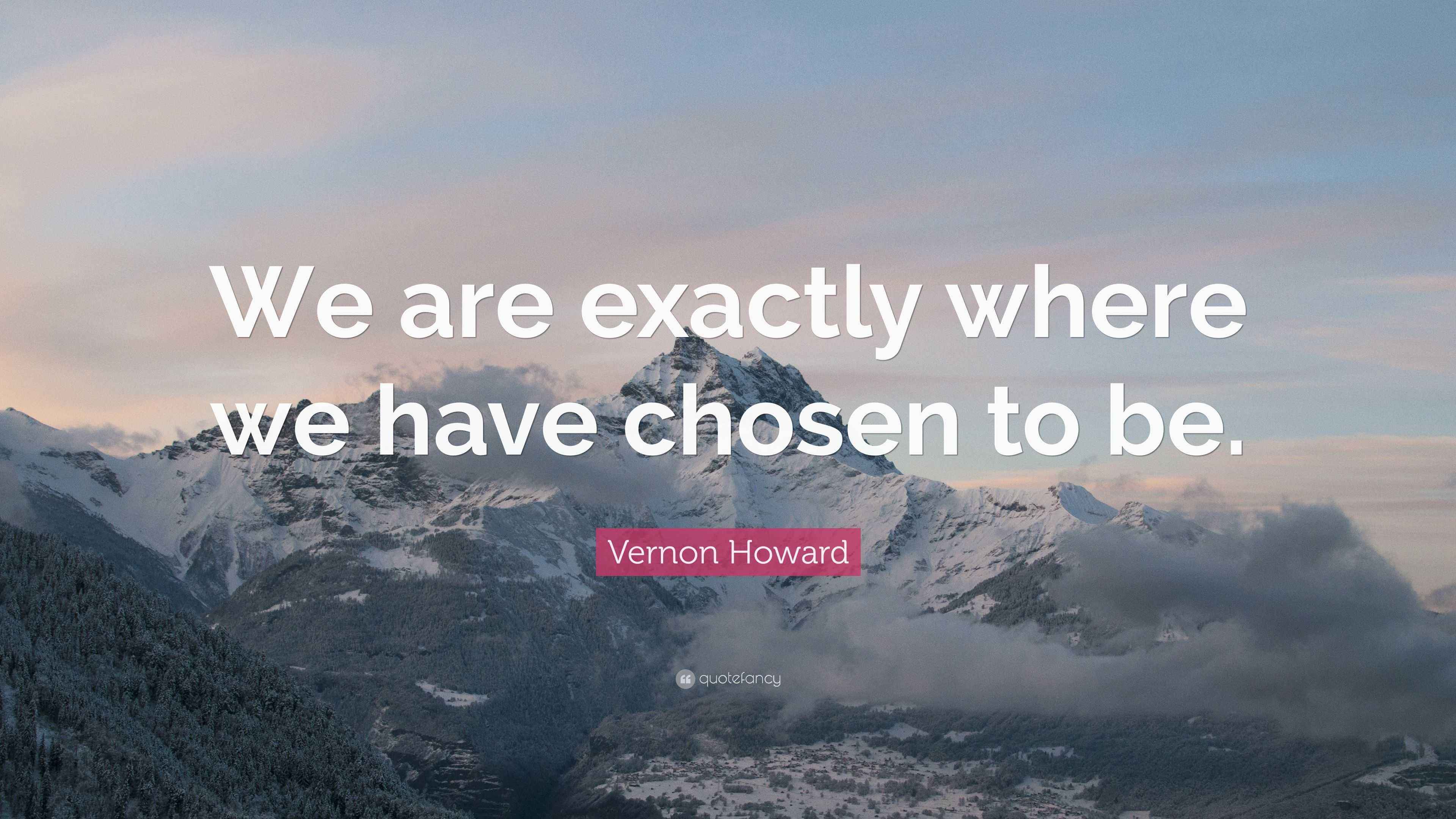 Vernon Howard Quote: “We are exactly where we have chosen to be.”