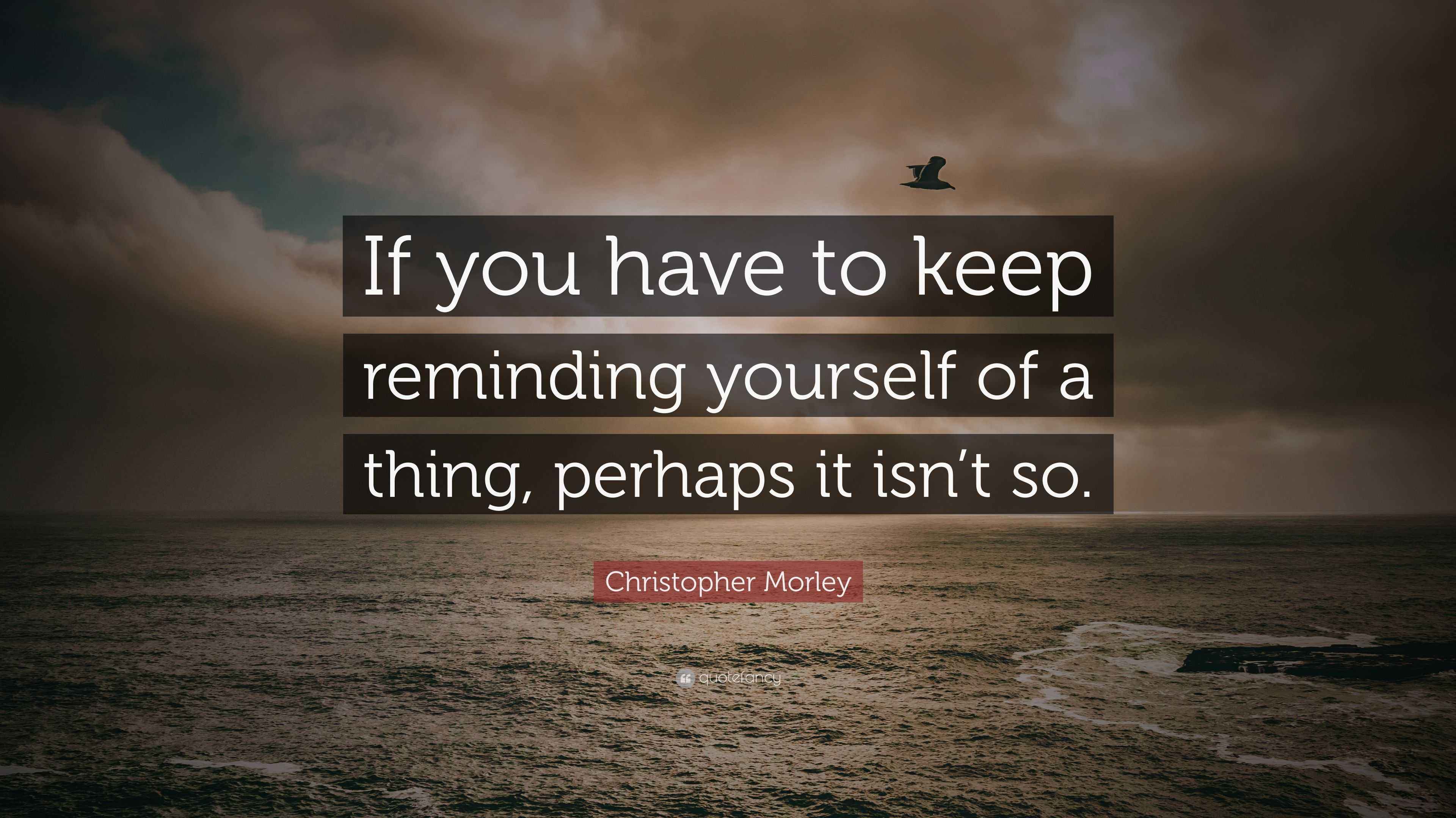 “If you have to keep reminding yourself of a thing, perhaps it isn’t so ...