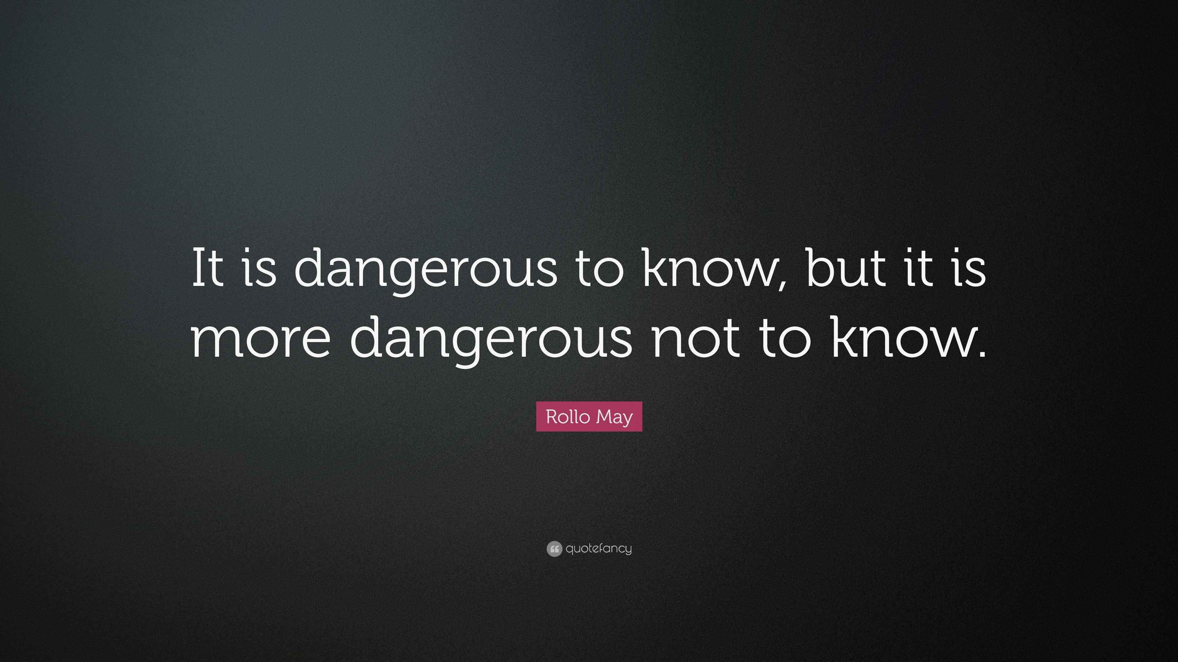 Rollo May Quote: “It is dangerous to know, but it is more dangerous not ...
