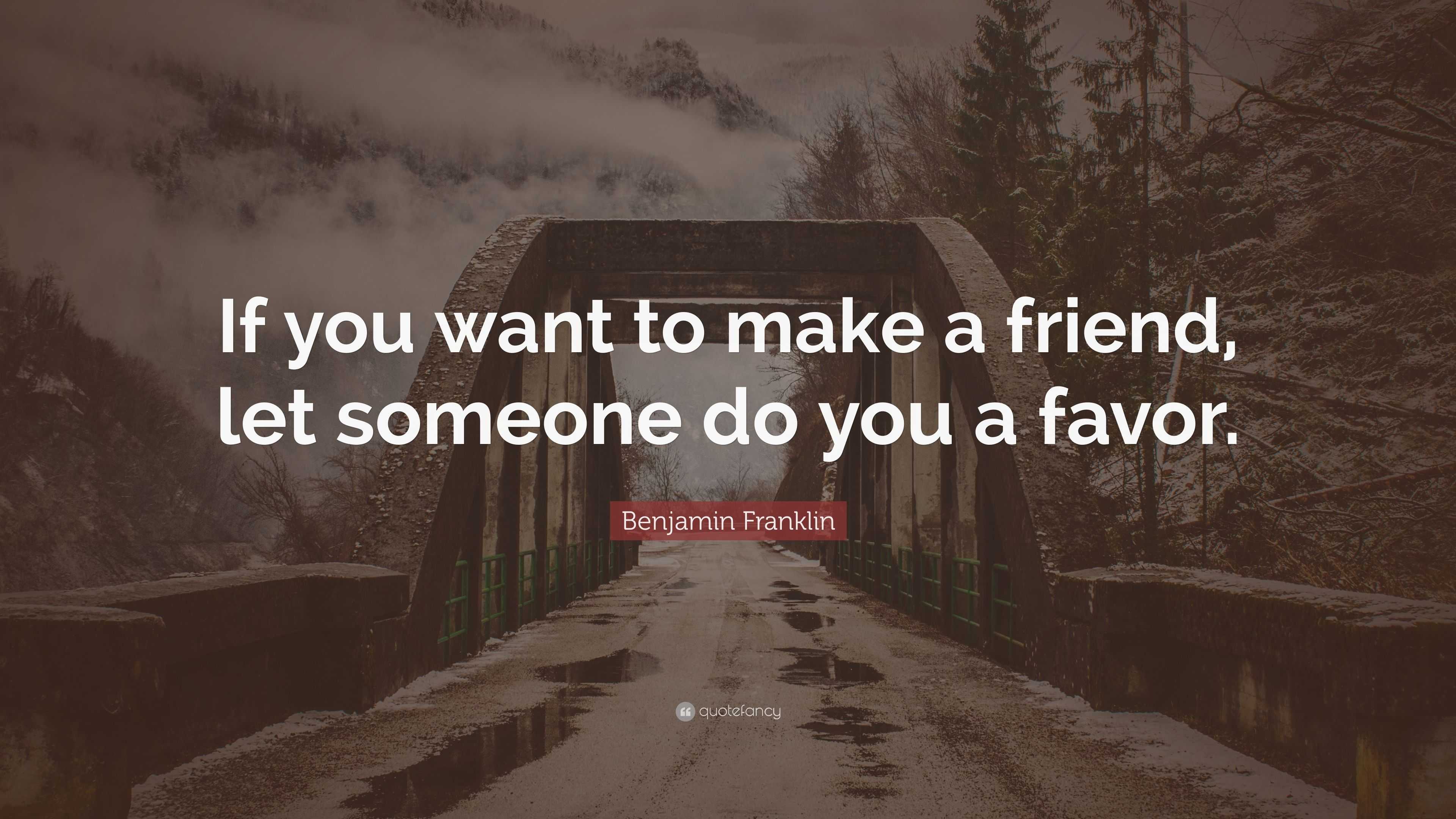 Benjamin Franklin Quote: “If you want to make a friend, let someone do ...