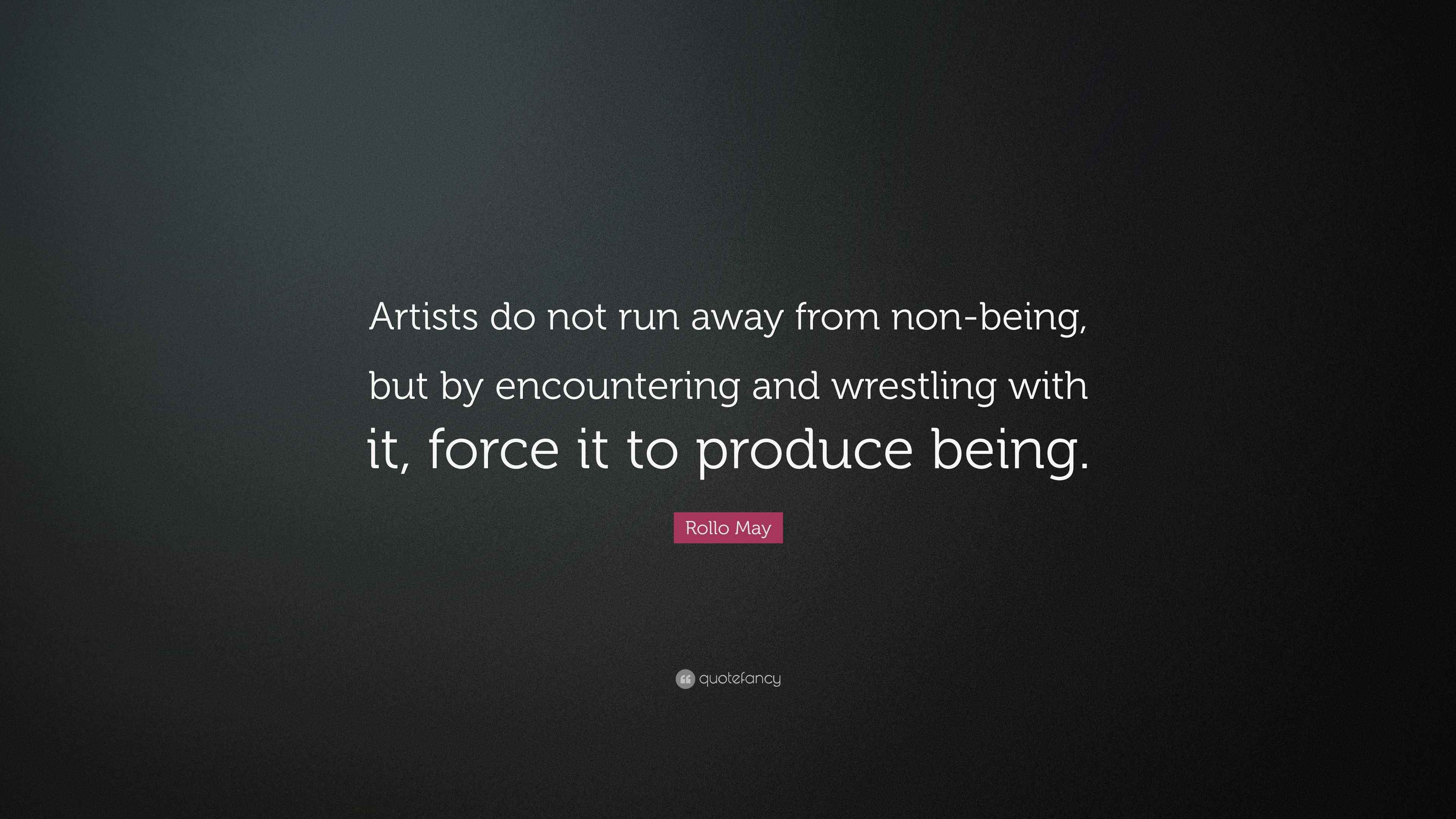 Rollo May Quote: “Artists do not run away from non-being, but by ...