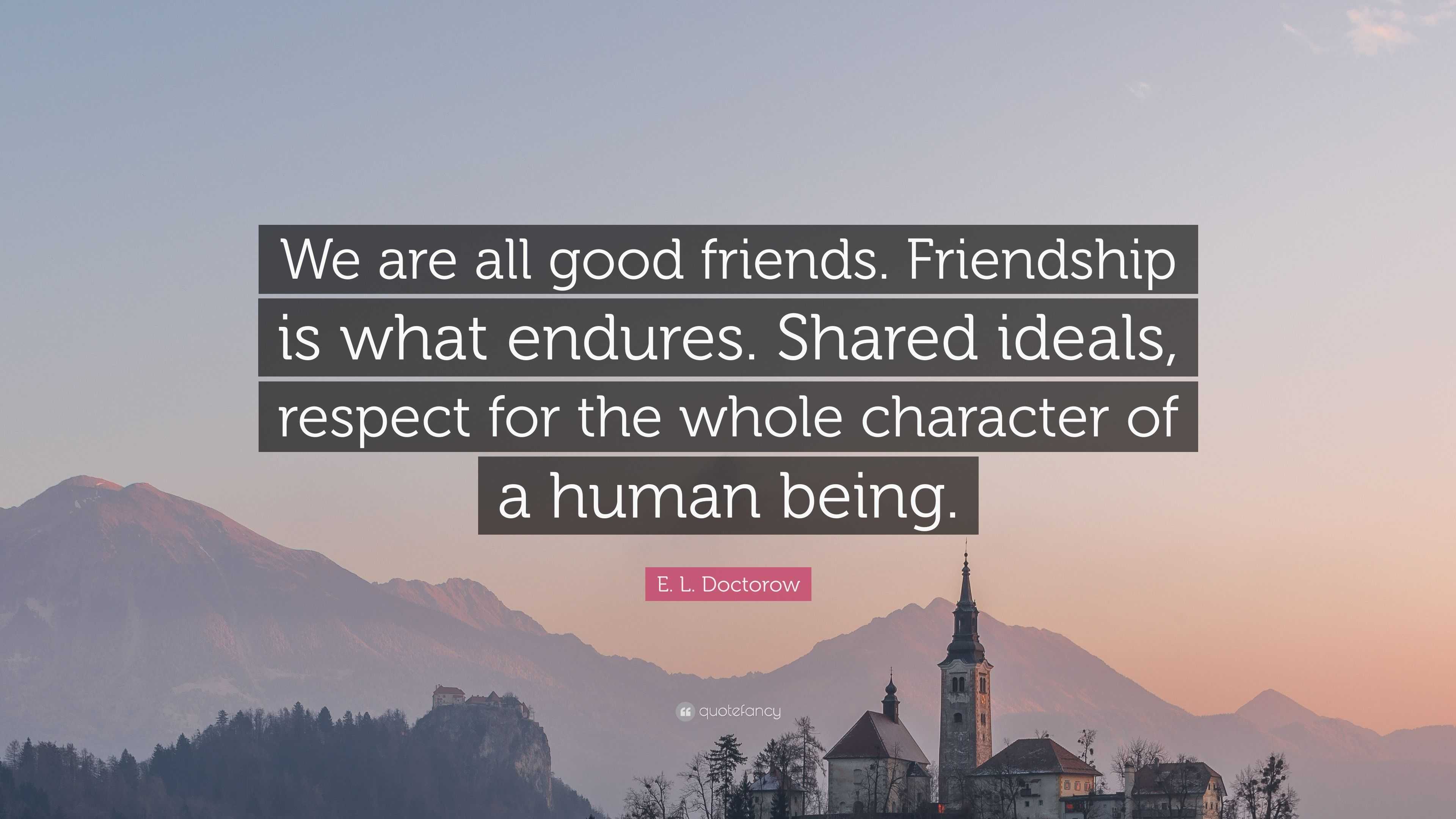 E. L. Doctorow Quote: “We are all good friends. Friendship is what ...