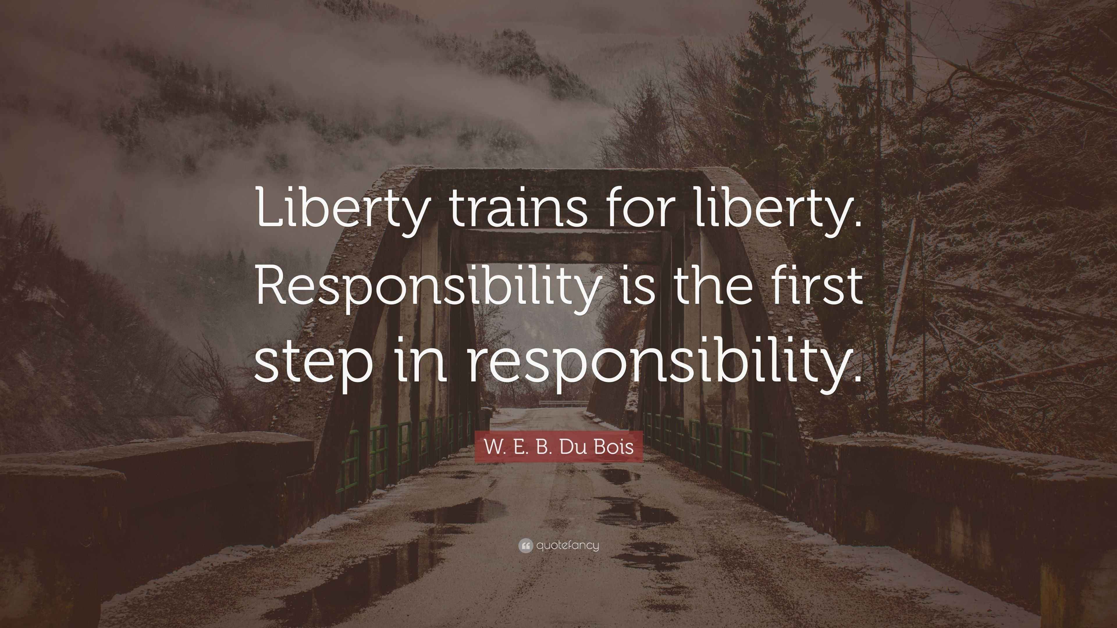 W. E. B. Du Bois Quote: “Liberty trains for liberty. Responsibility is ...