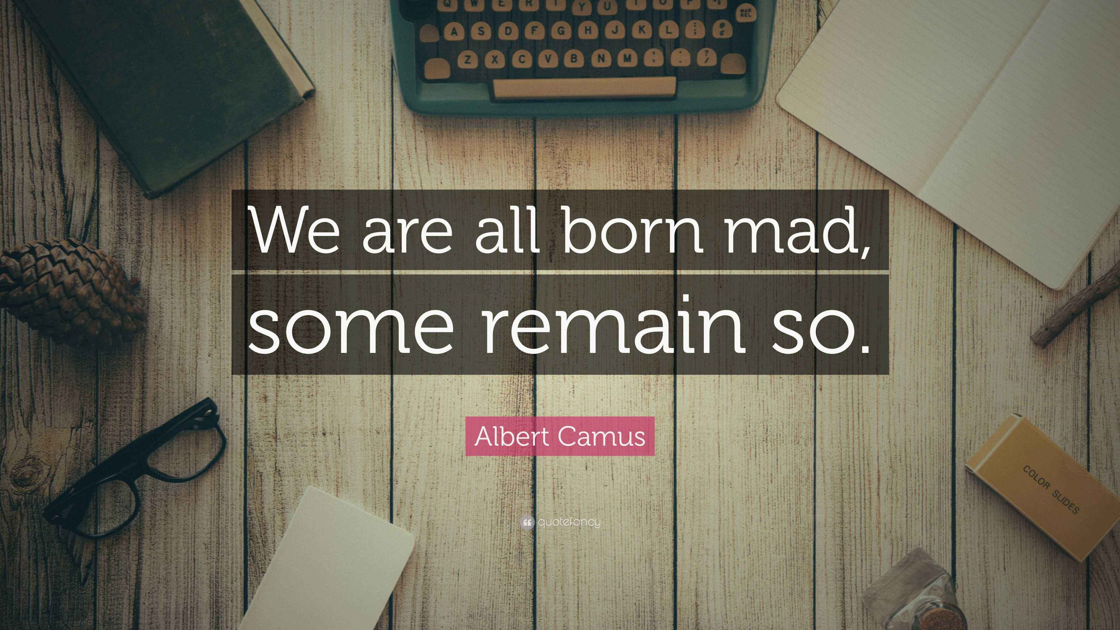 Albert Camus Quote: “We are all born mad, some remain so.”
