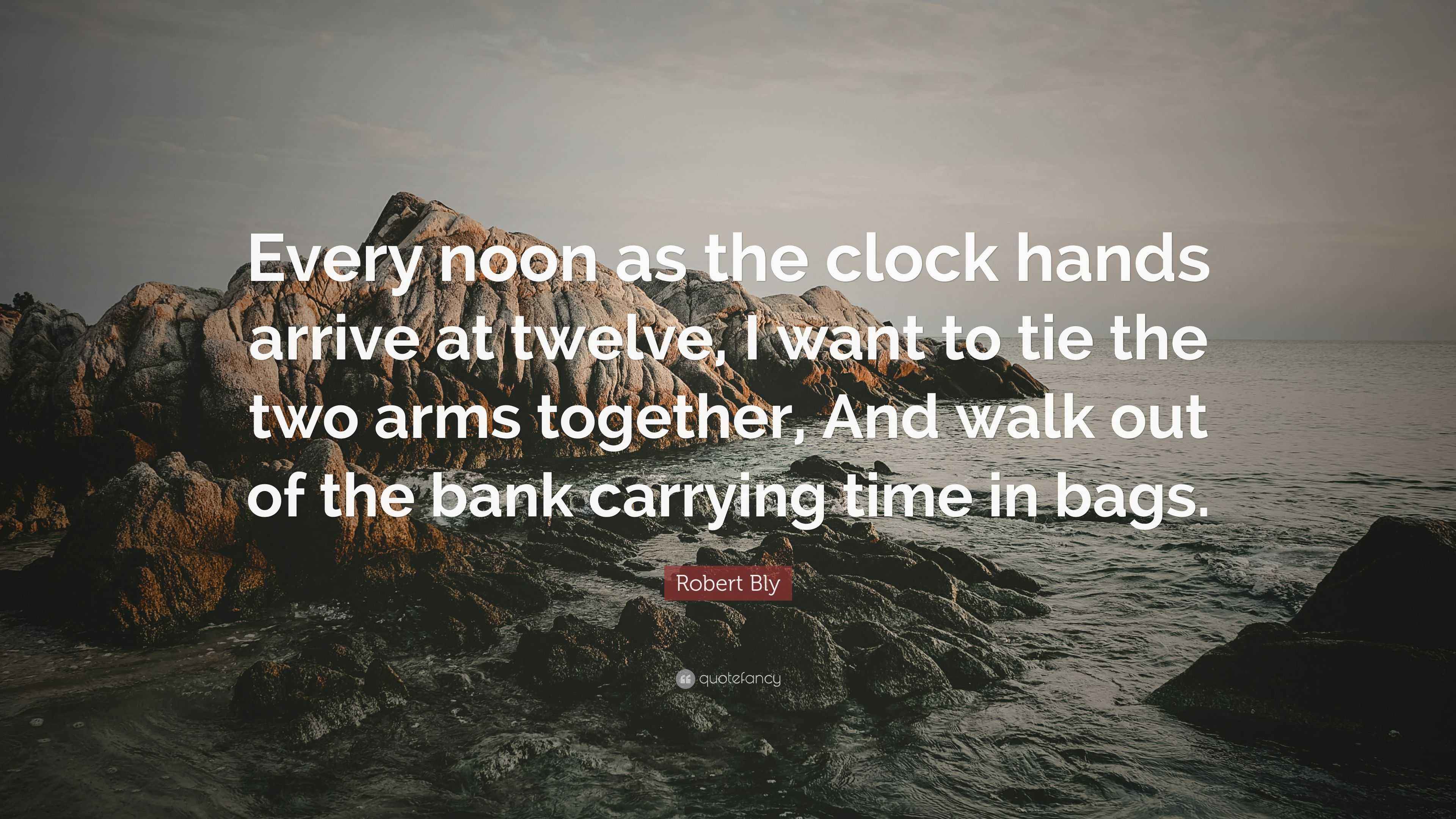 Robert Bly Quote: “Every noon as the clock hands arrive at twelve, I ...