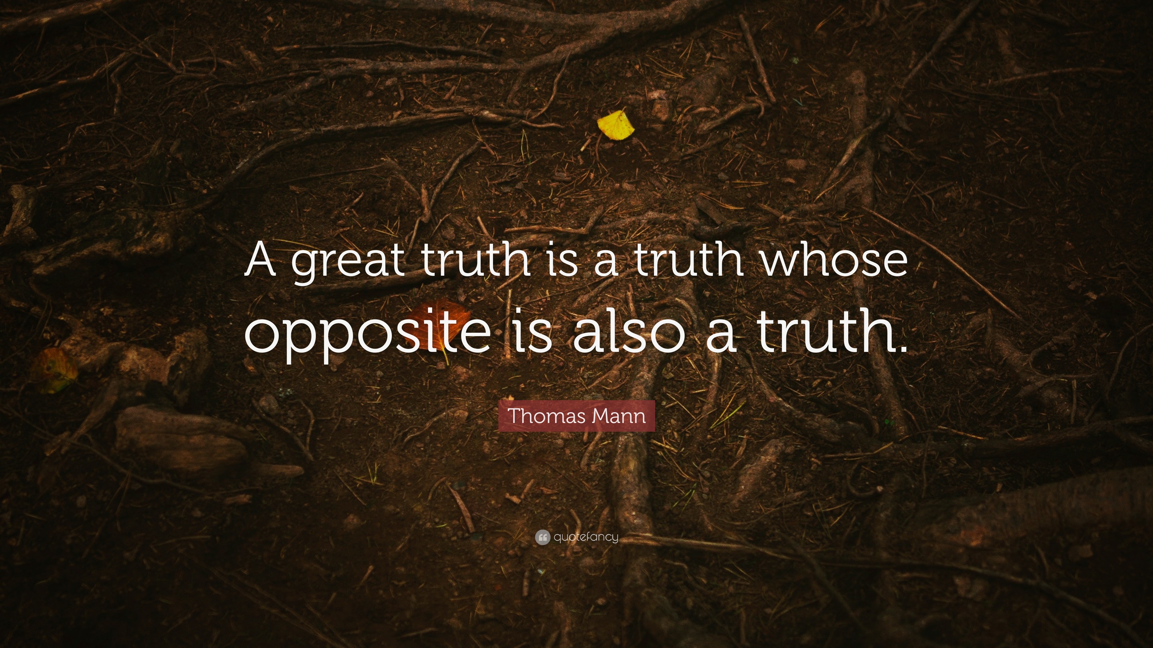 Thomas Mann Quote: “A great truth is a truth whose opposite is also a ...