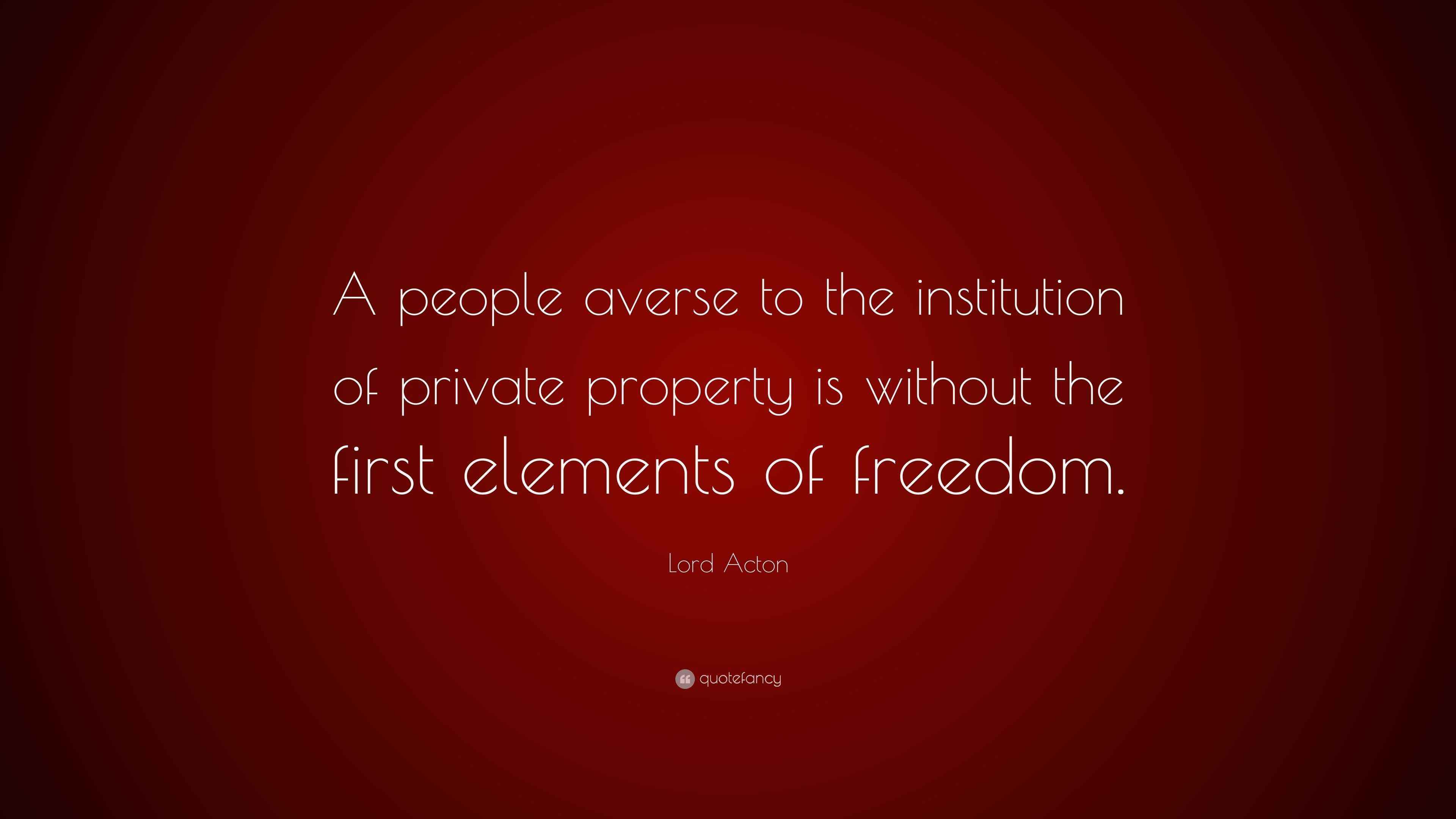 Lord Acton Quote: “A people averse to the institution of private ...